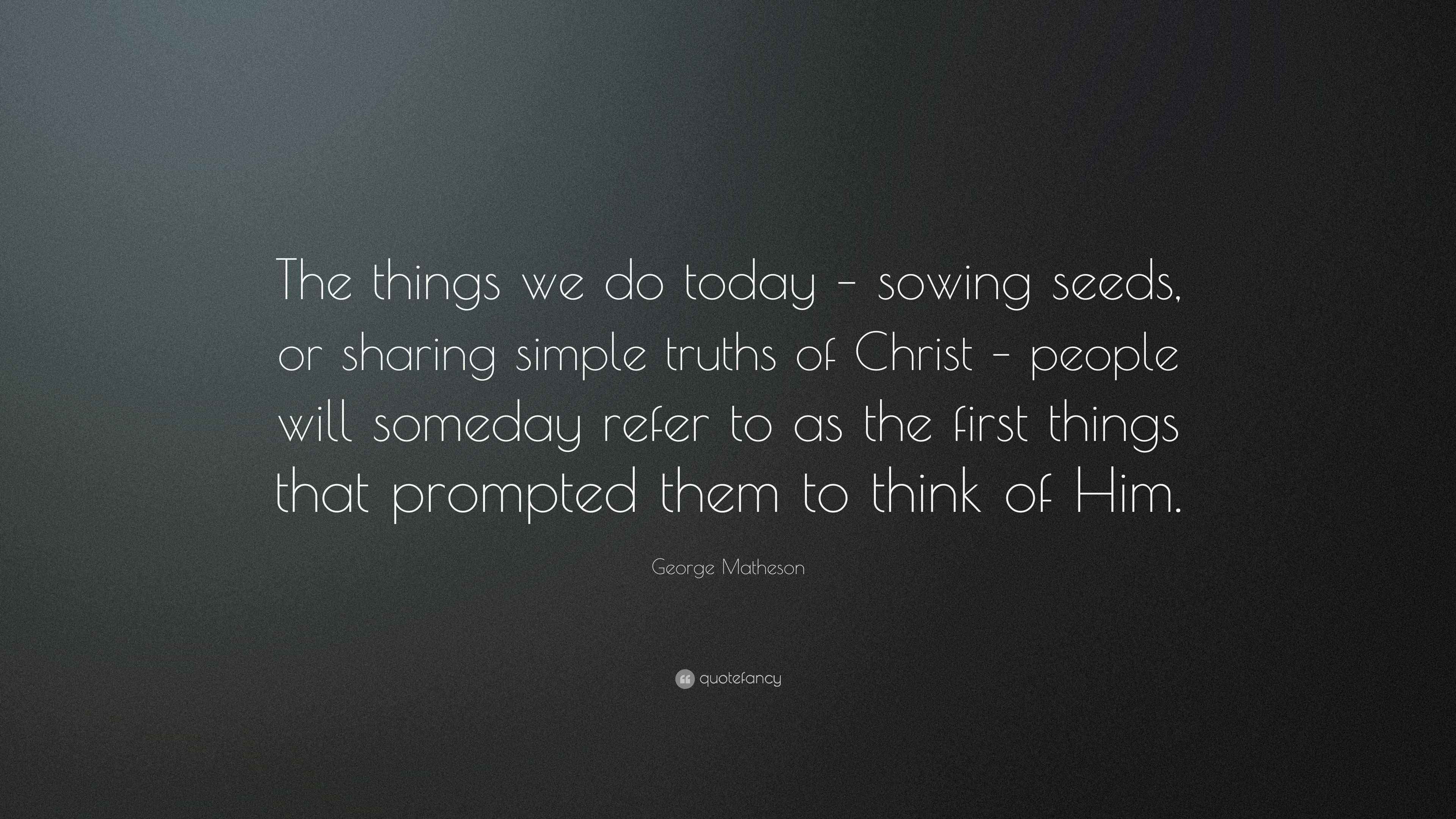 George Matheson Quote: “The things we do today – sowing seeds, or ...
