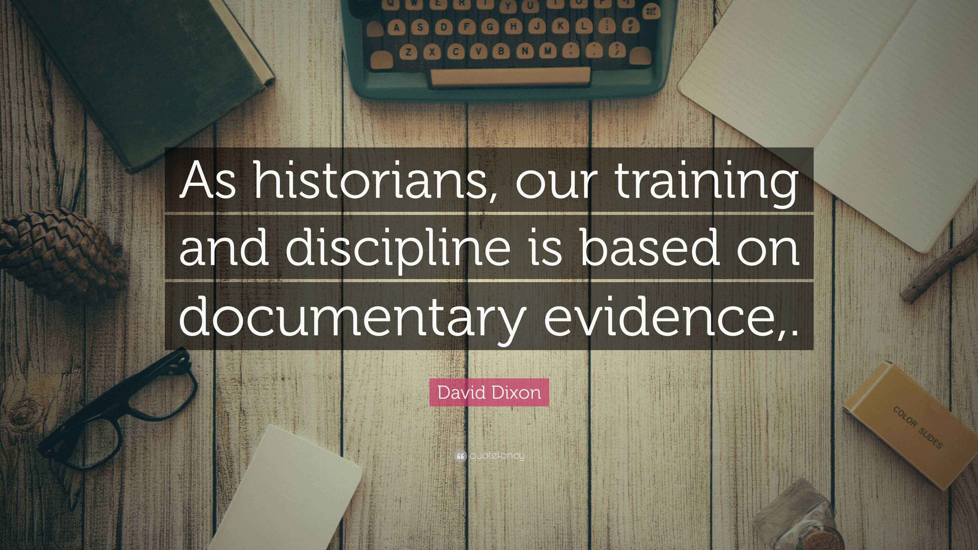 David Dixon Quote: “As historians, our training and discipline is based ...