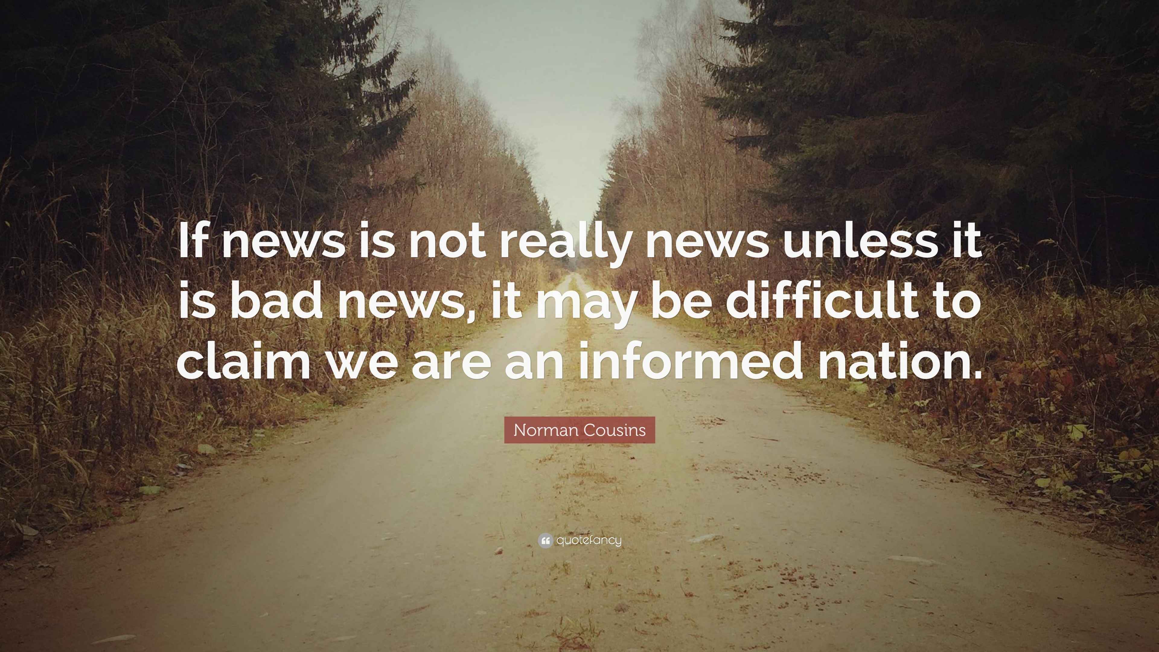 Norman Cousins Quote: “If news is not really news unless it is bad news ...
