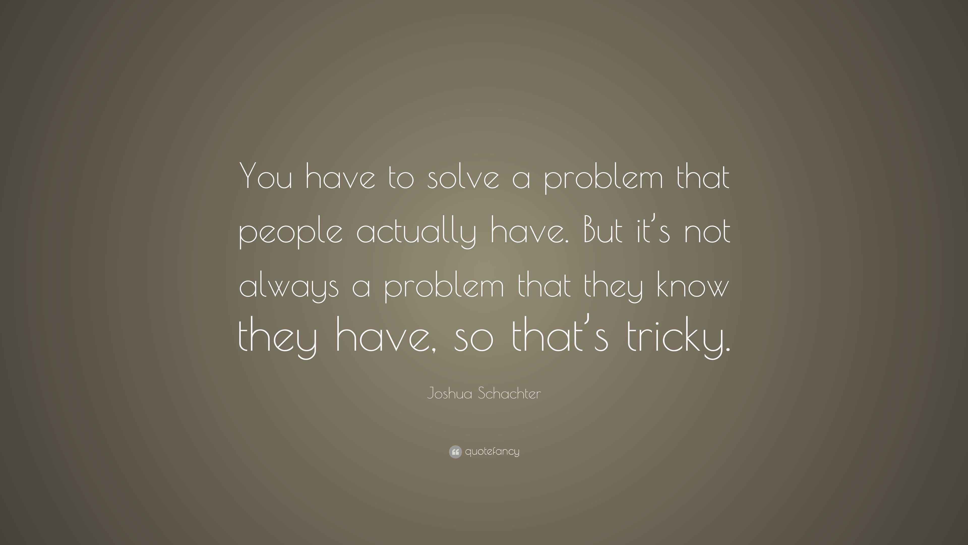 Joshua Schachter Quote: “You have to solve a problem that people ...