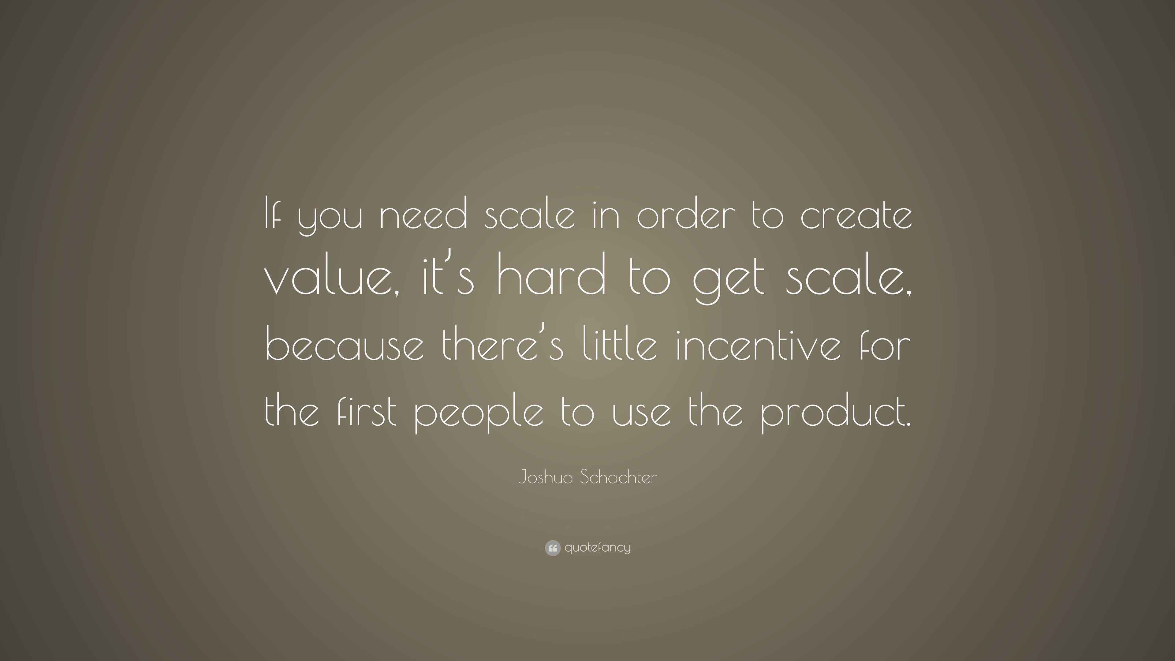 Joshua Schachter Quote: “If you need scale in order to create value, it ...