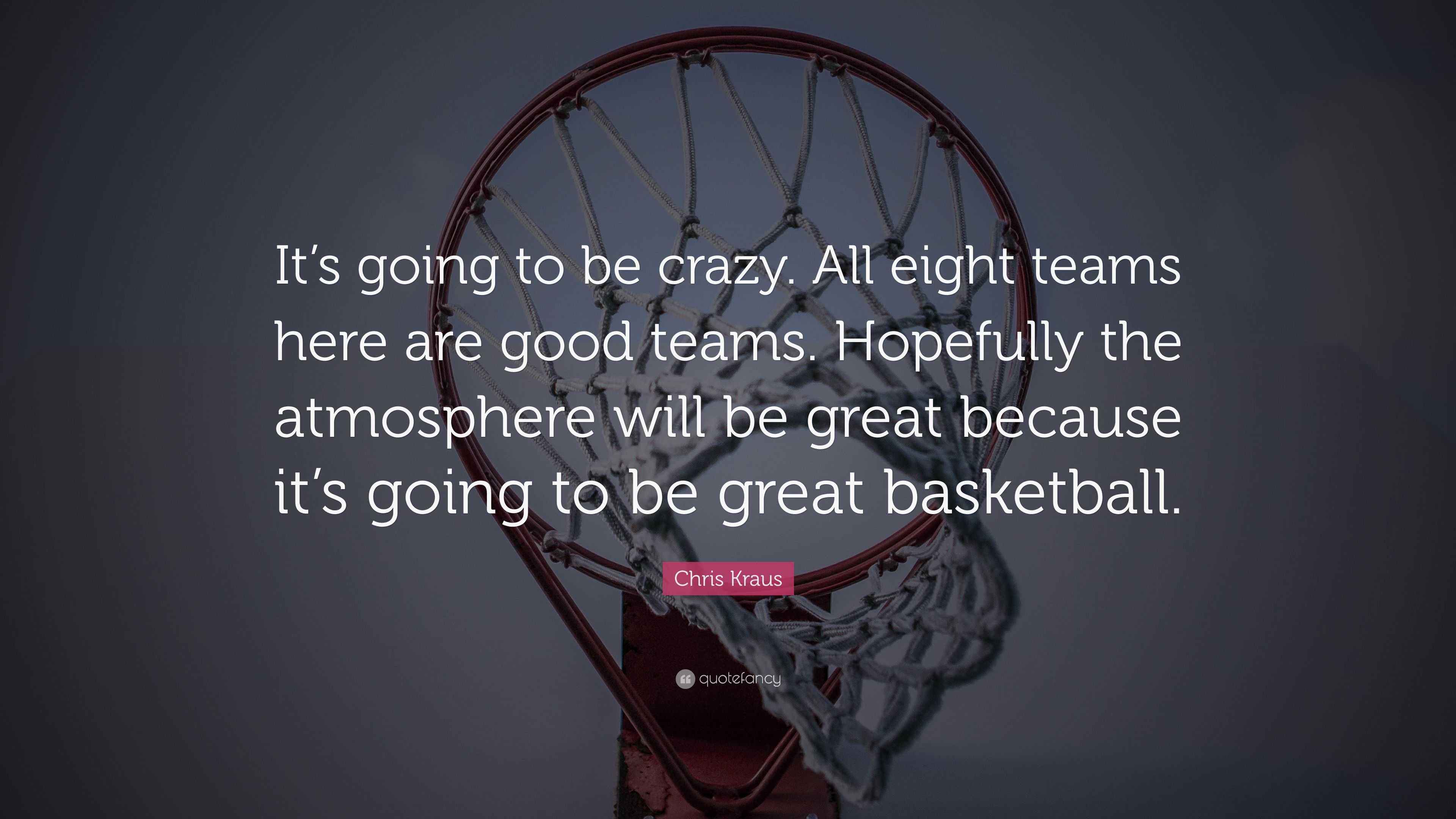 Chris Kraus Quote: “It’s going to be crazy. All eight teams here are ...