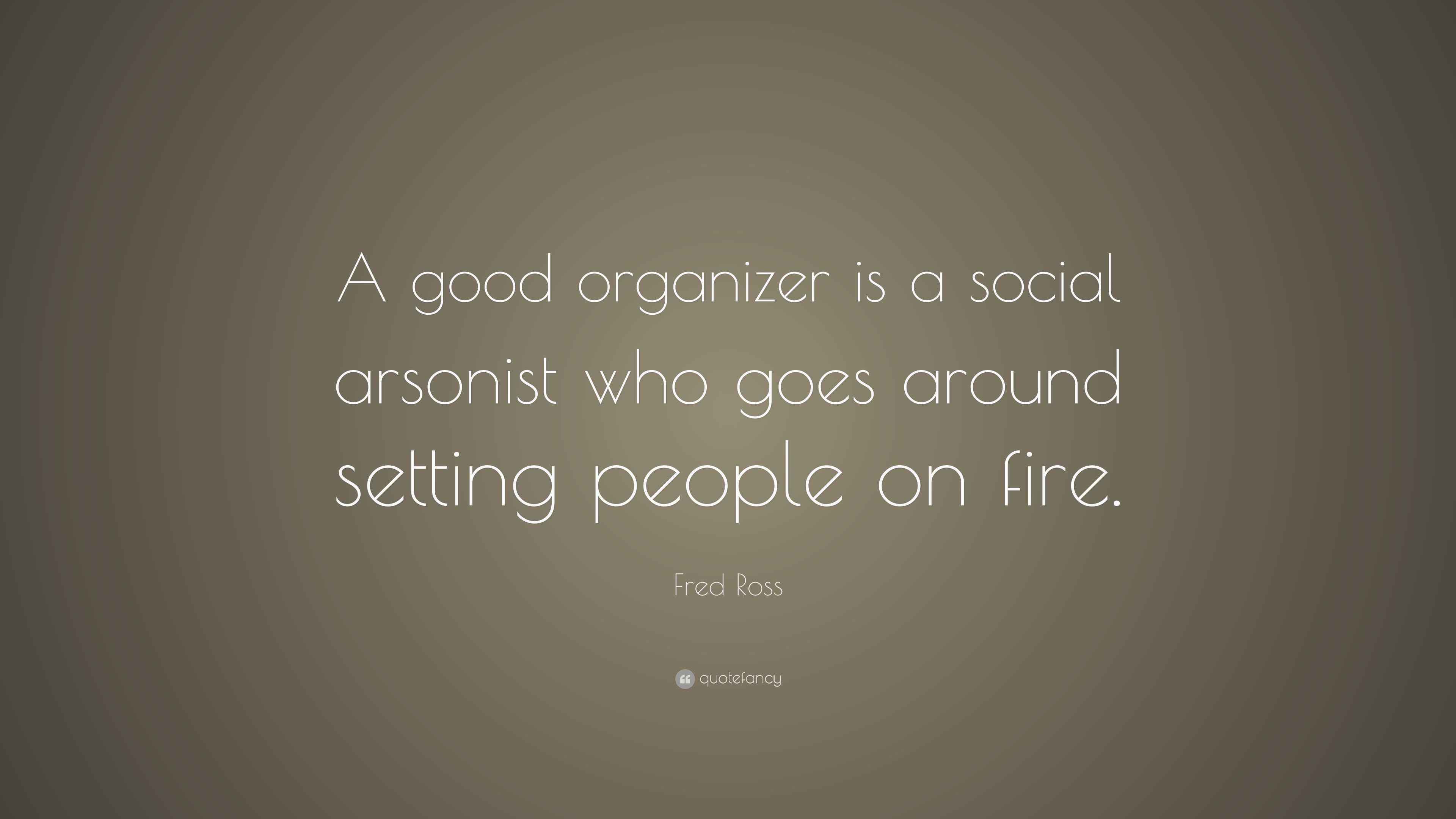 Fred Ross Quote: “A good organizer is a social arsonist who goes around ...