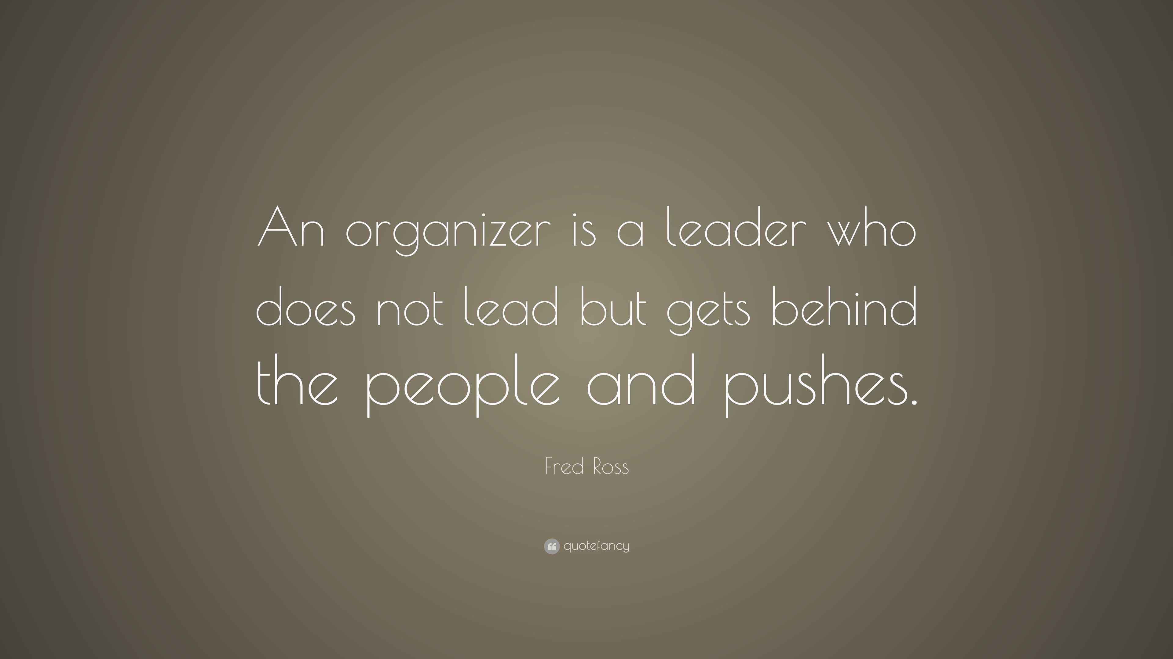 Fred Ross Quote: “An organizer is a leader who does not lead but gets ...