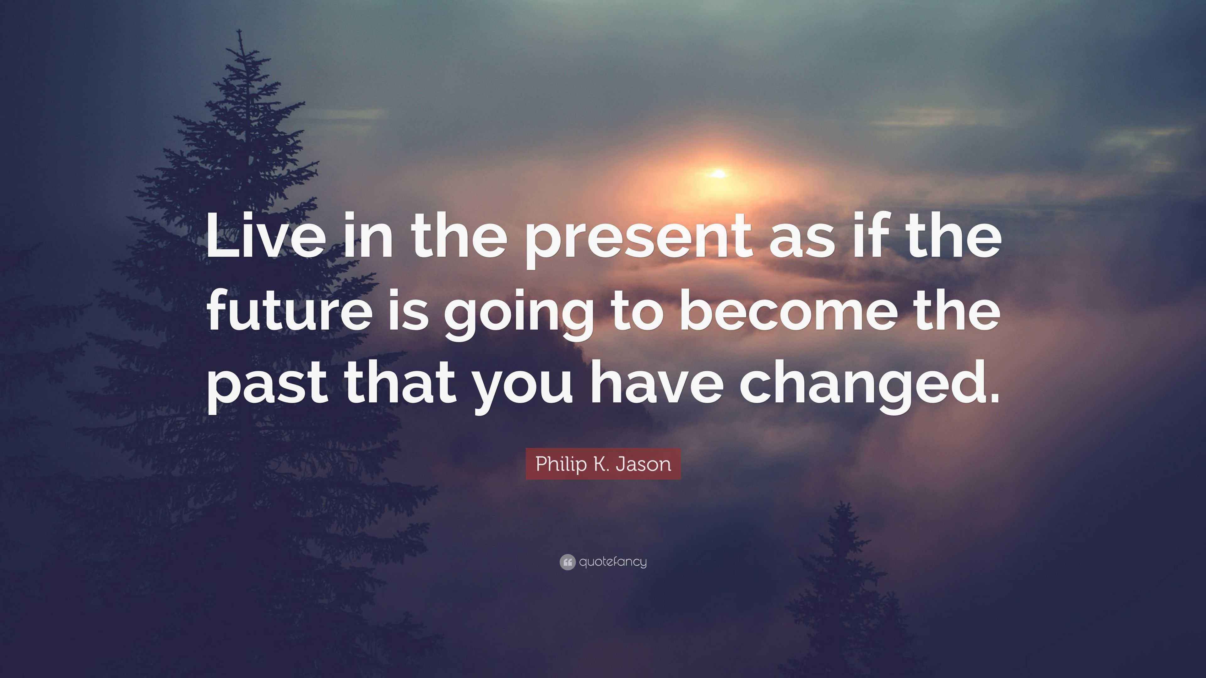 Philip K. Jason Quote: “Live in the present as if the future is going ...