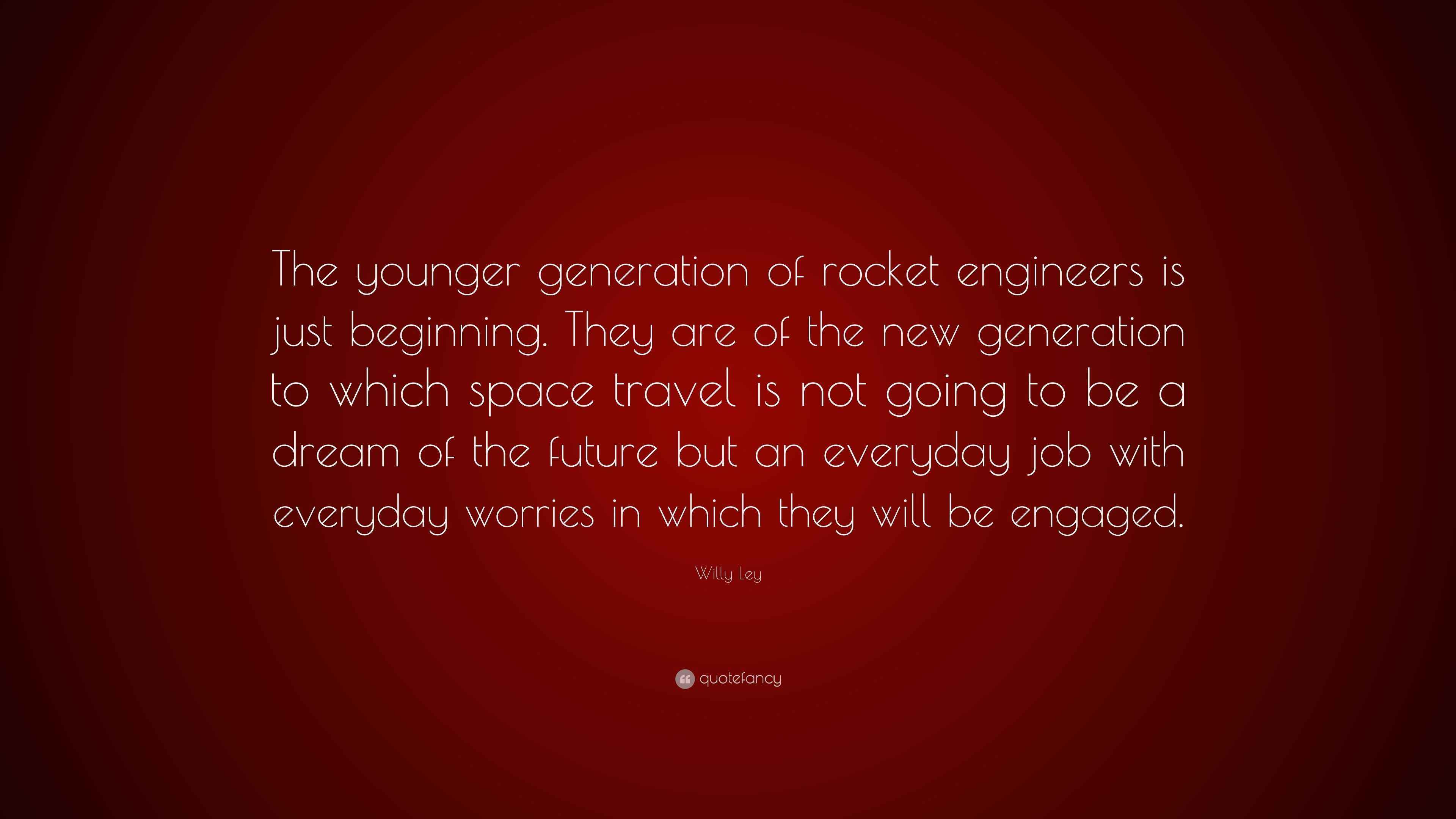 Willy Ley Quote: “The younger generation of rocket engineers is just ...