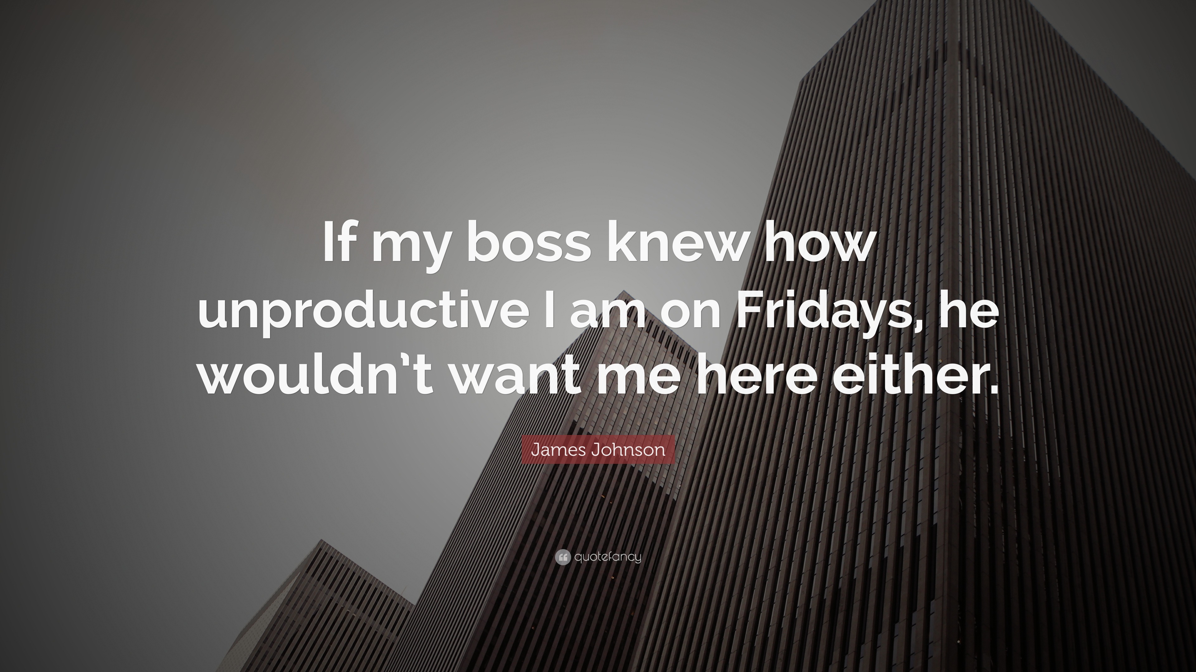 James Johnson Quote: “If my boss knew how unproductive I am on Fridays ...