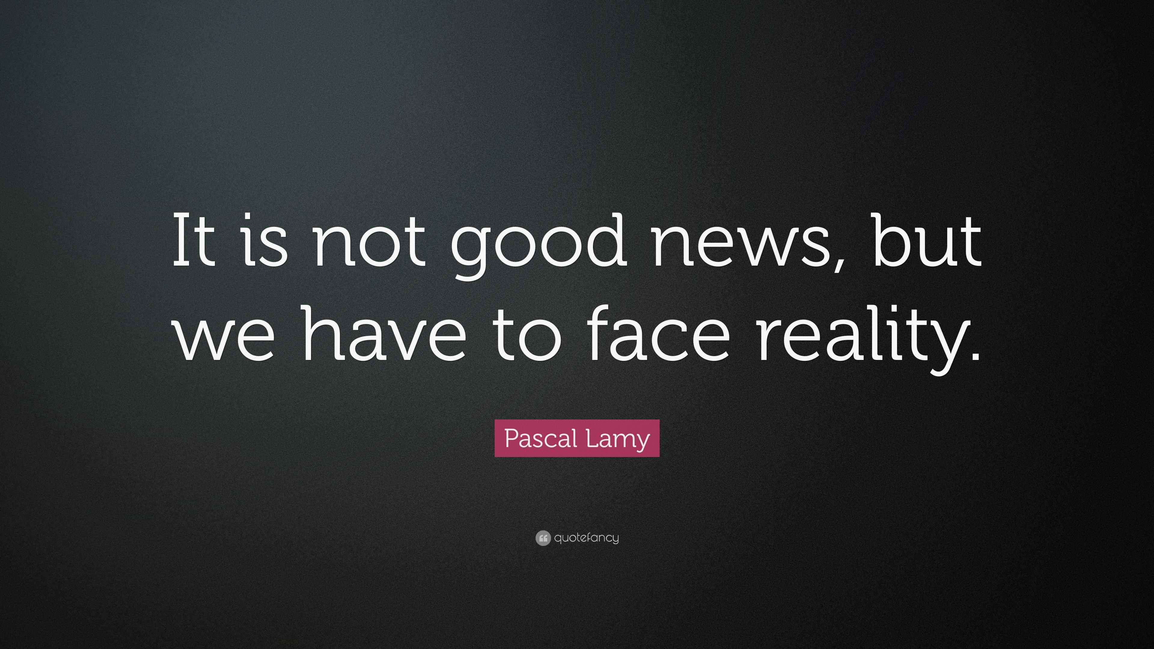Pascal Lamy Quote: “It is not good news, but we have to face reality.”