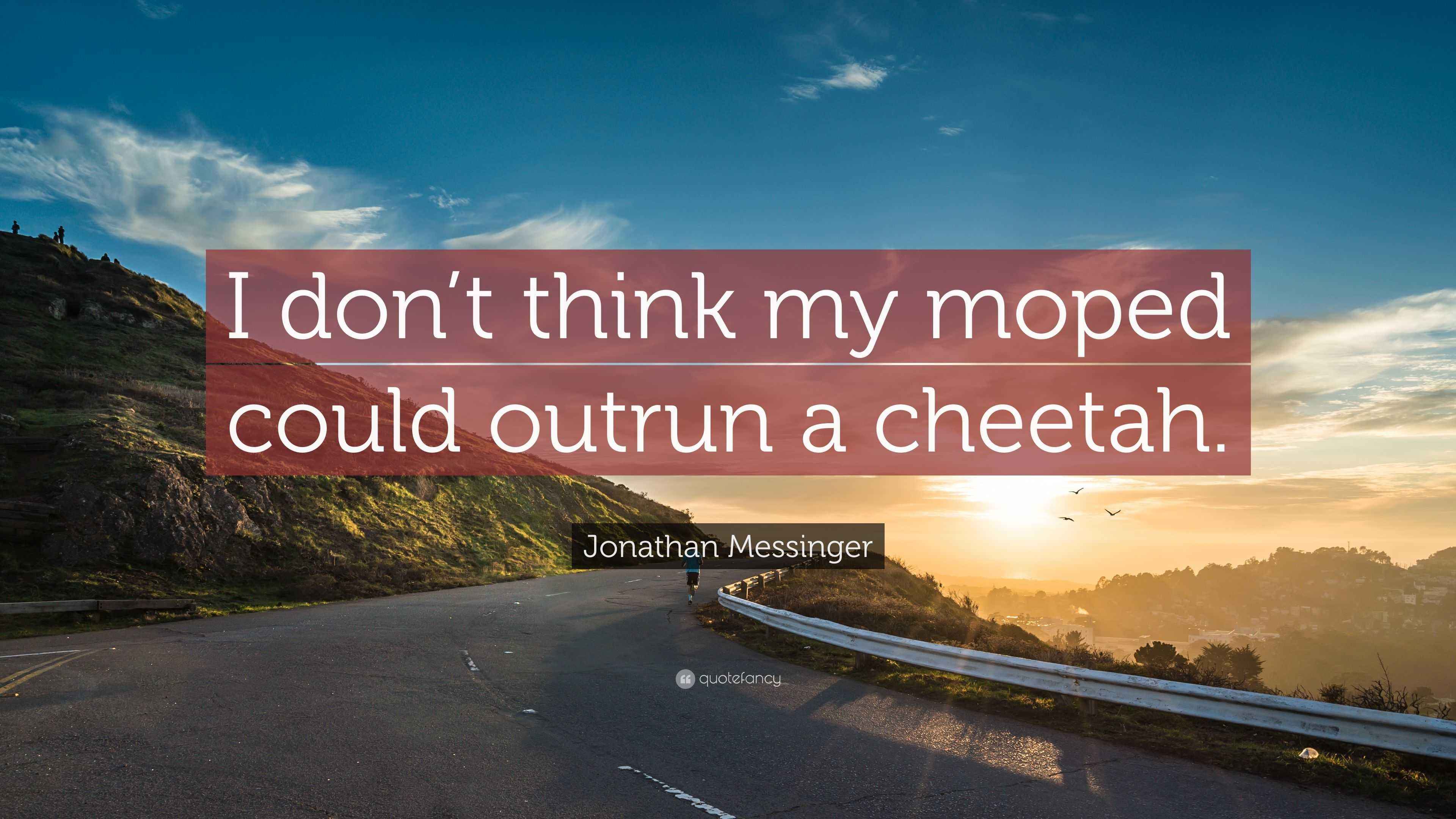 Jonathan Messinger Quote: “I don’t think my moped could outrun a cheetah.”