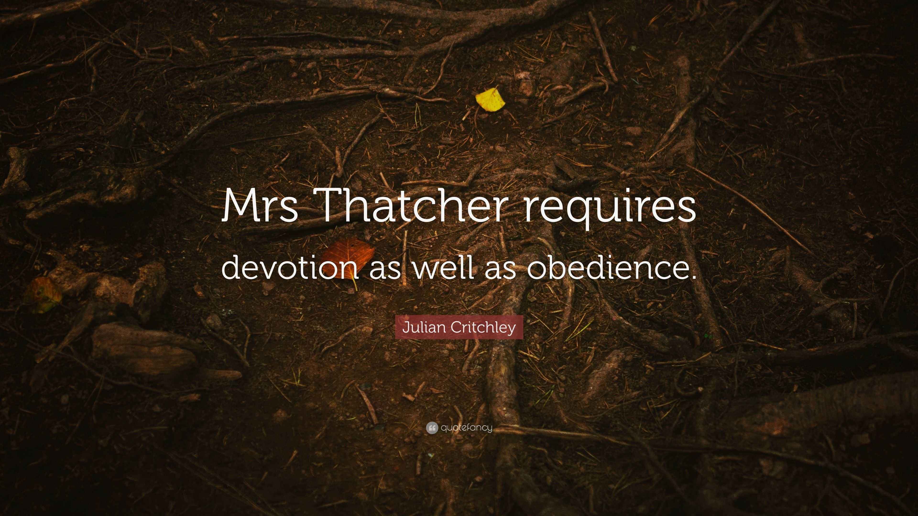Julian Critchley Quote: “Mrs Thatcher requires devotion as well as ...