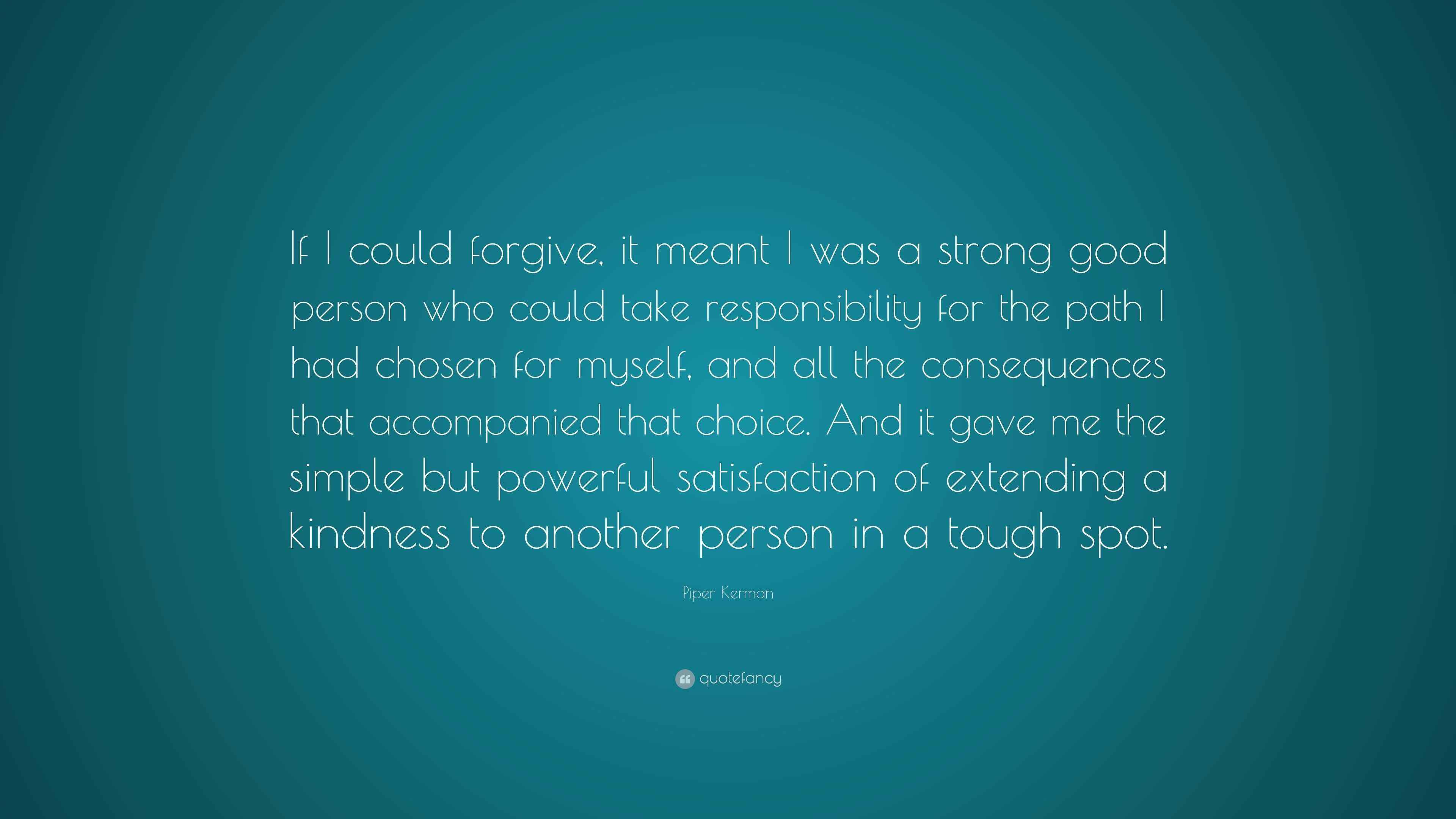 Piper Kerman Quote: “If I could forgive, it meant I was a strong good ...