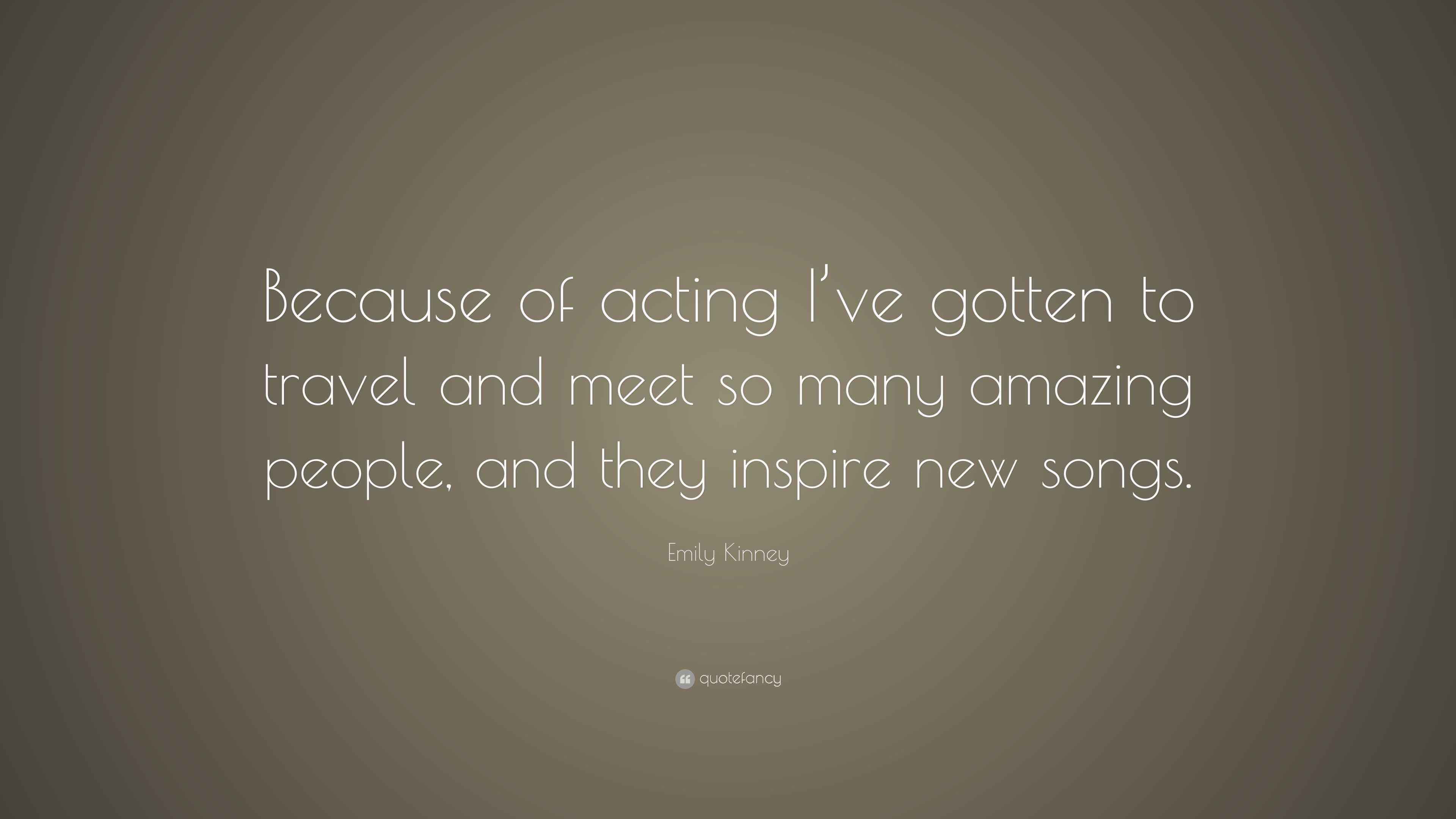Emily Kinney Quote: “Because of acting I’ve gotten to travel and meet ...