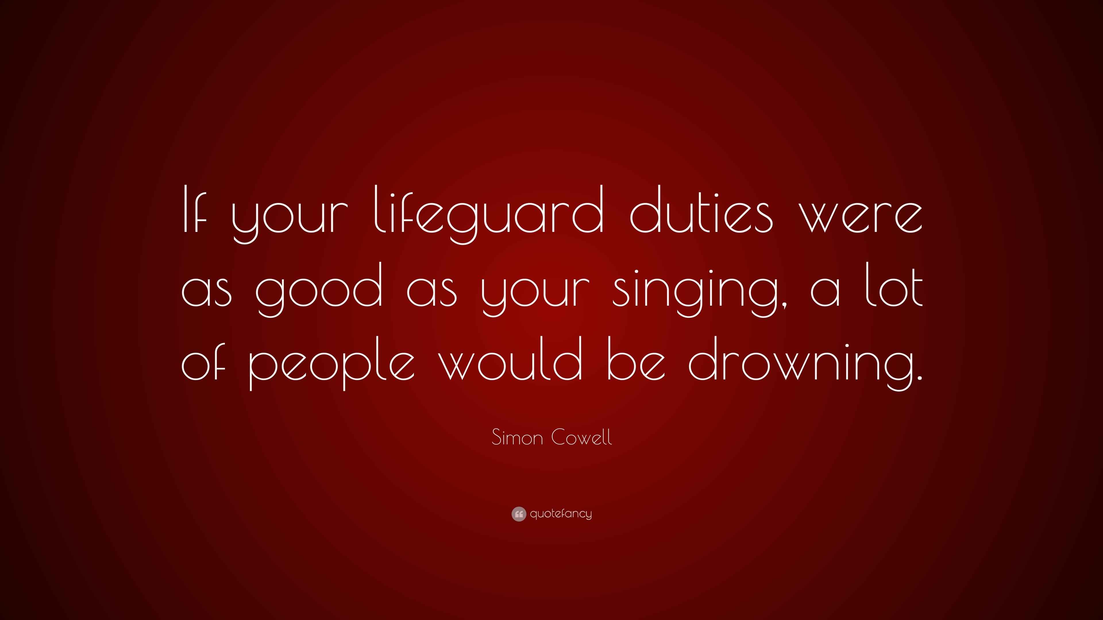 Simon Cowell Quote: “If your lifeguard duties were as good as your ...
