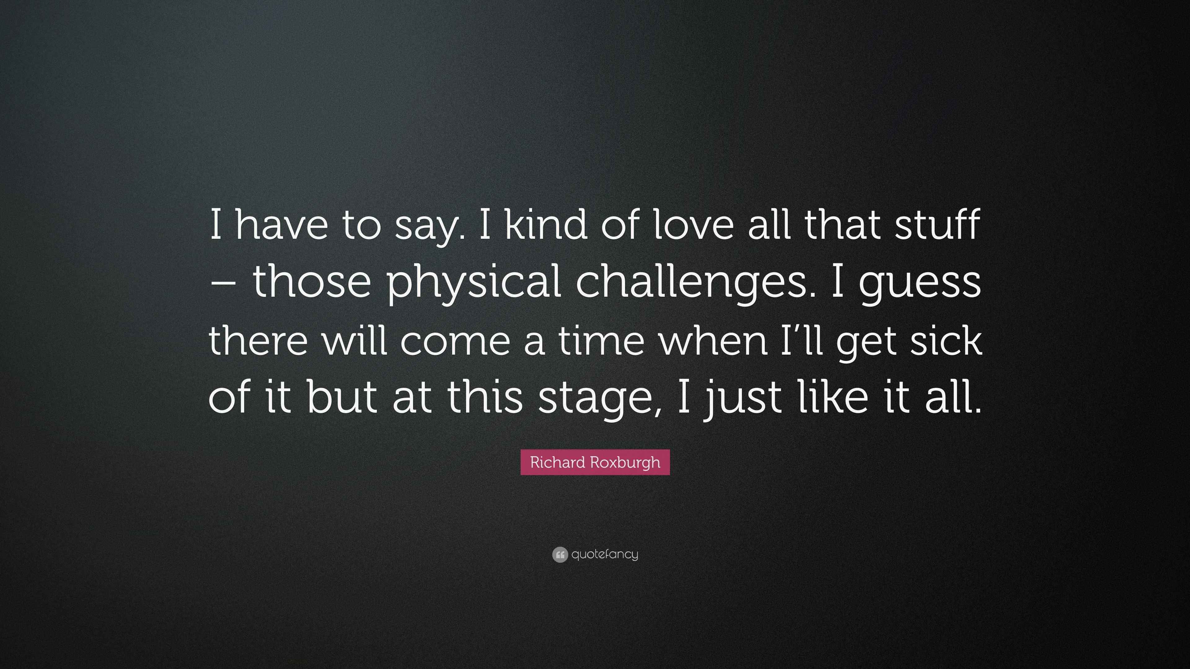 Richard Roxburgh Quote: “I have to say. I kind of love all that stuff ...