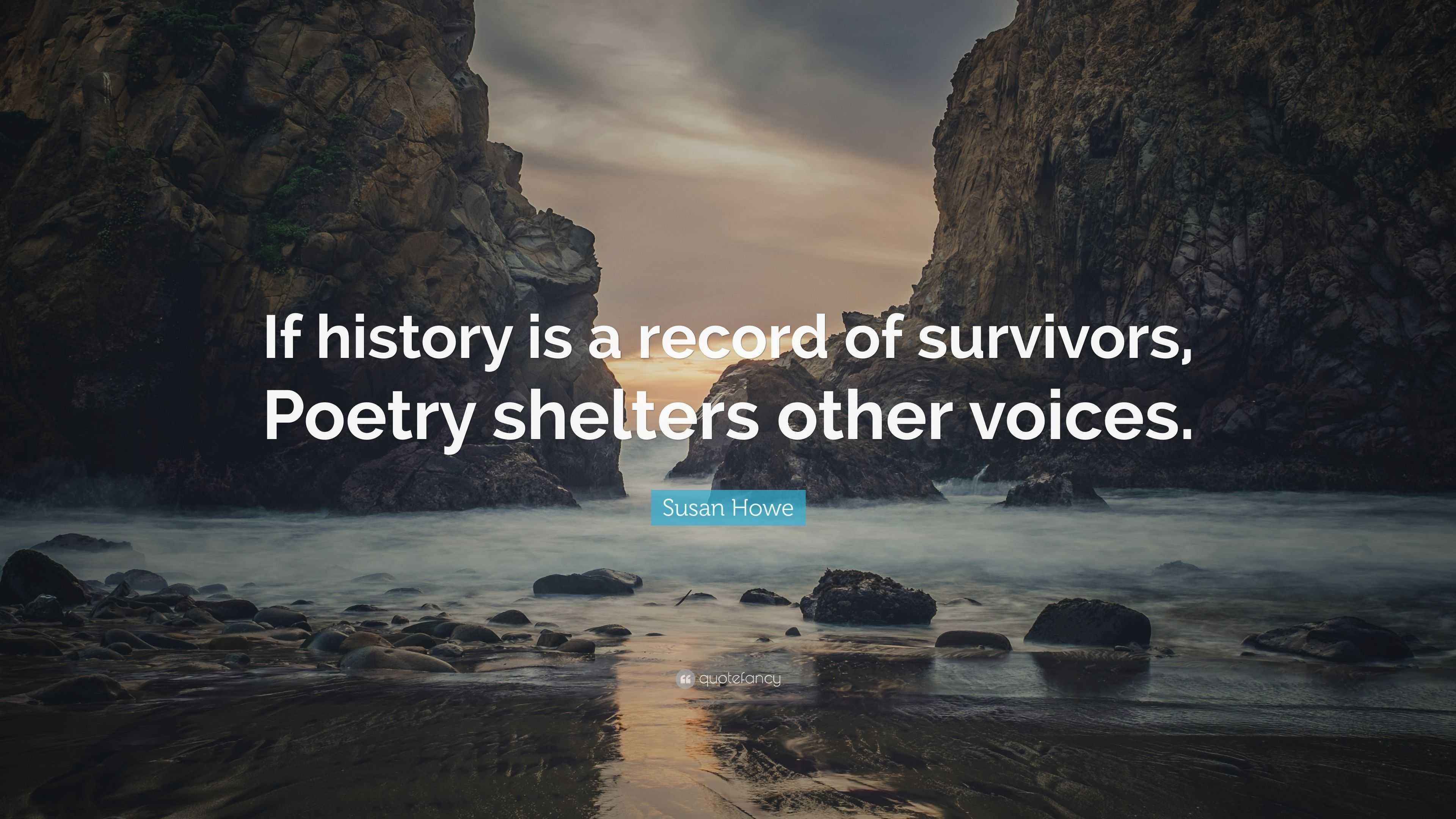 Susan Howe Quote: “If history is a record of survivors, Poetry shelters ...