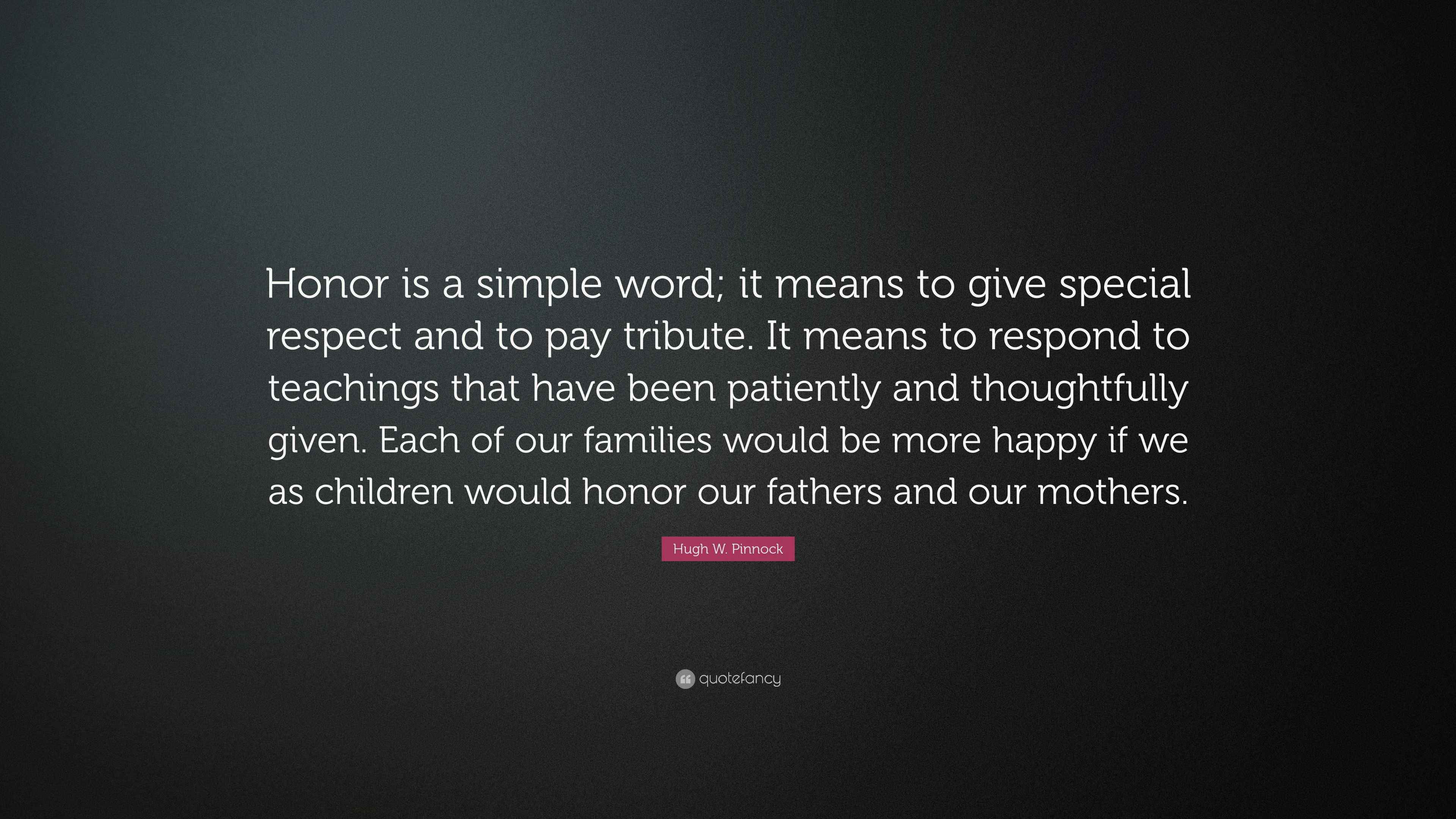 Hugh W. Pinnock Quote: “Honor is a simple word; it means to give ...
