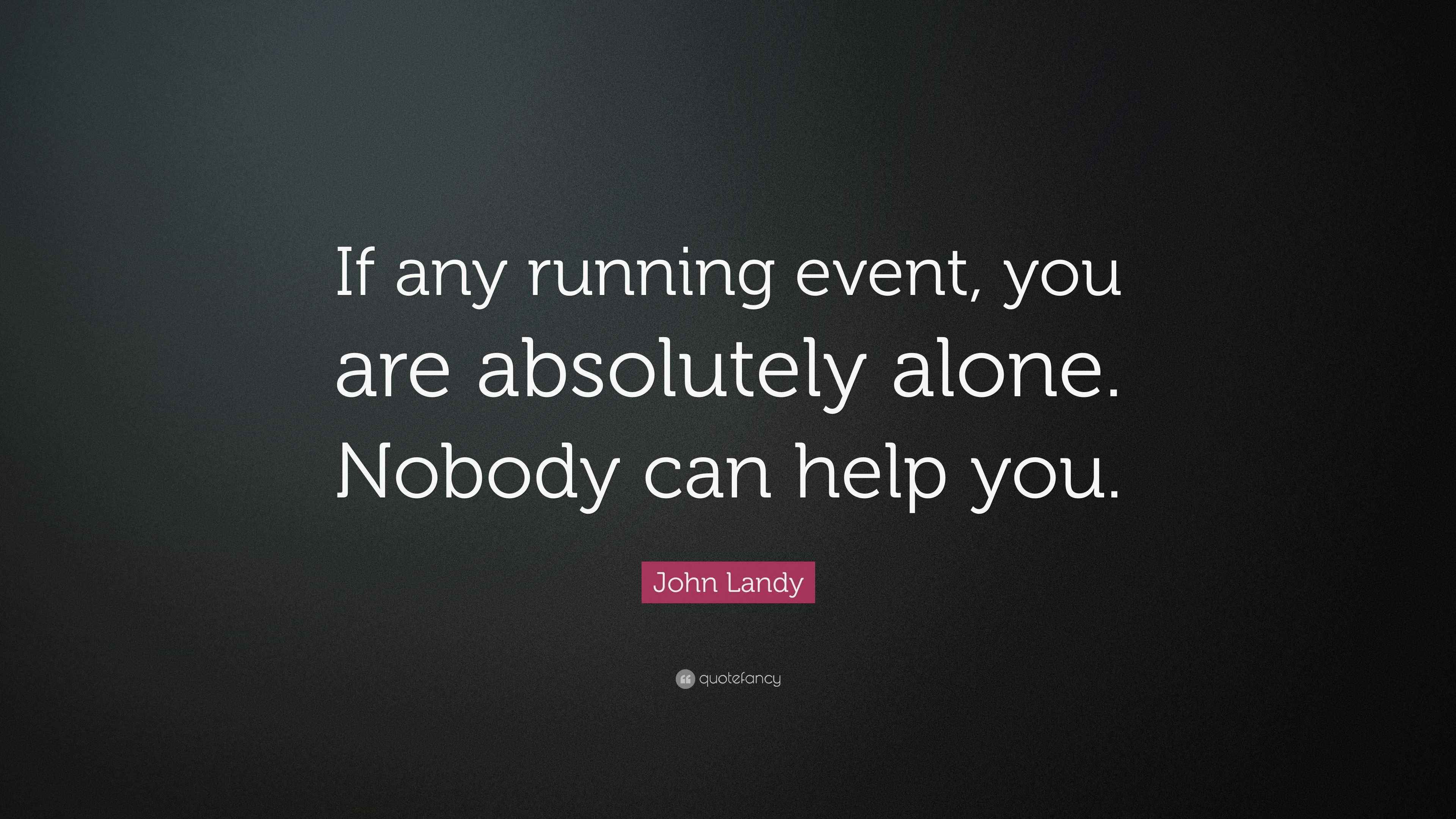 John Landy Quote: “If any running event, you are absolutely alone ...