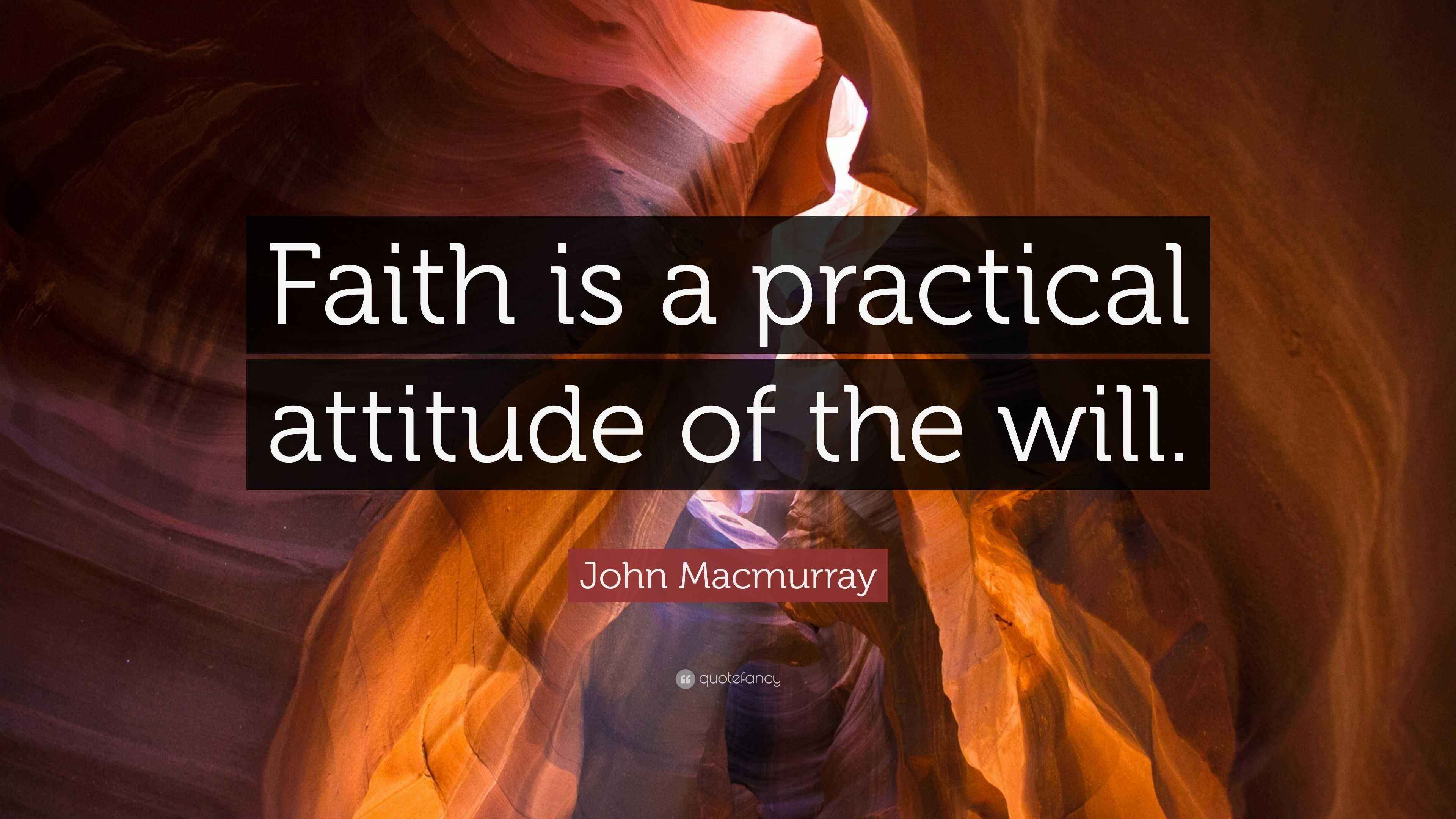 John Macmurray Quote: “Faith is a practical attitude of the will.”