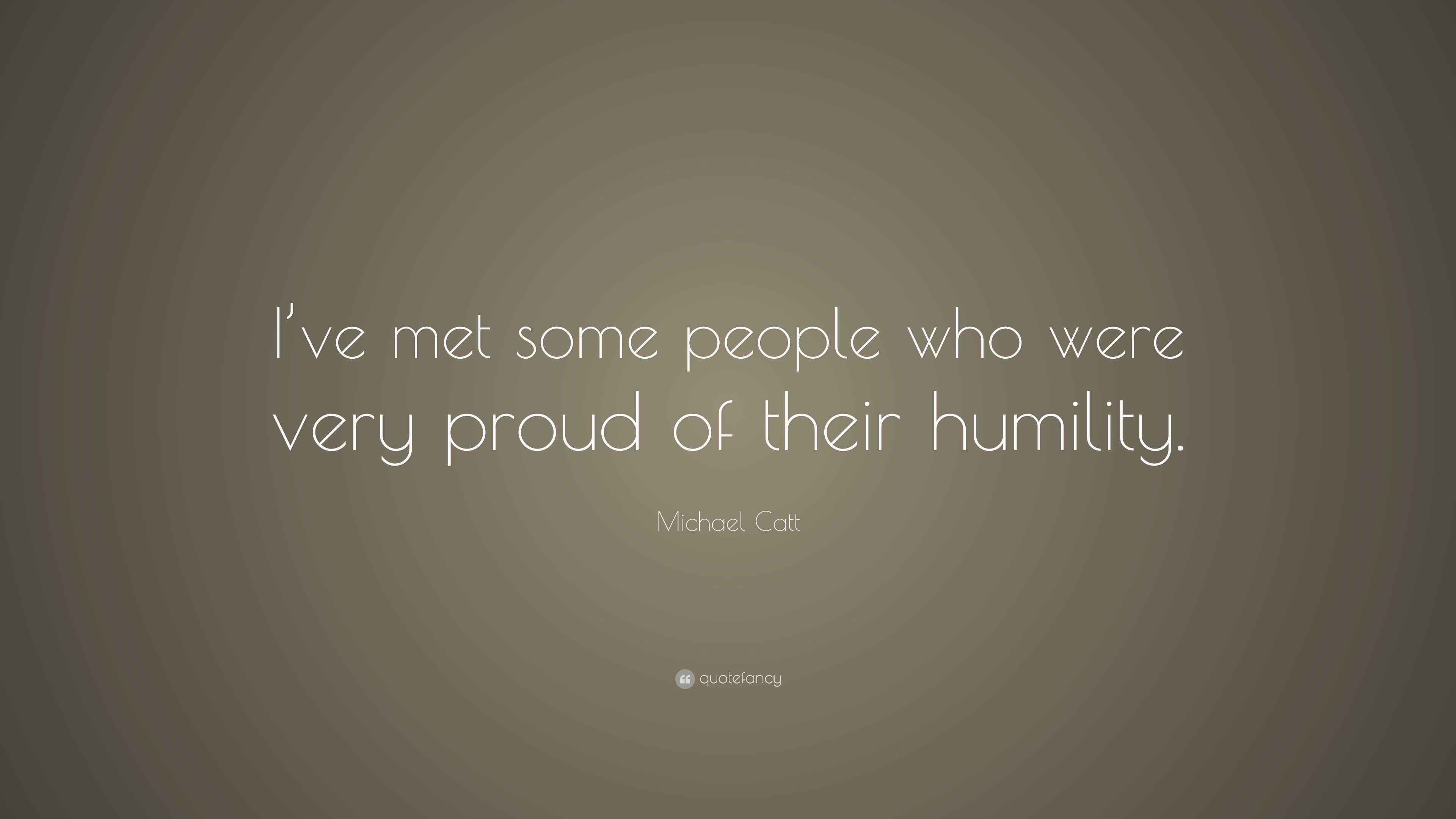 Michael Catt Quote: “I’ve met some people who were very proud of their ...