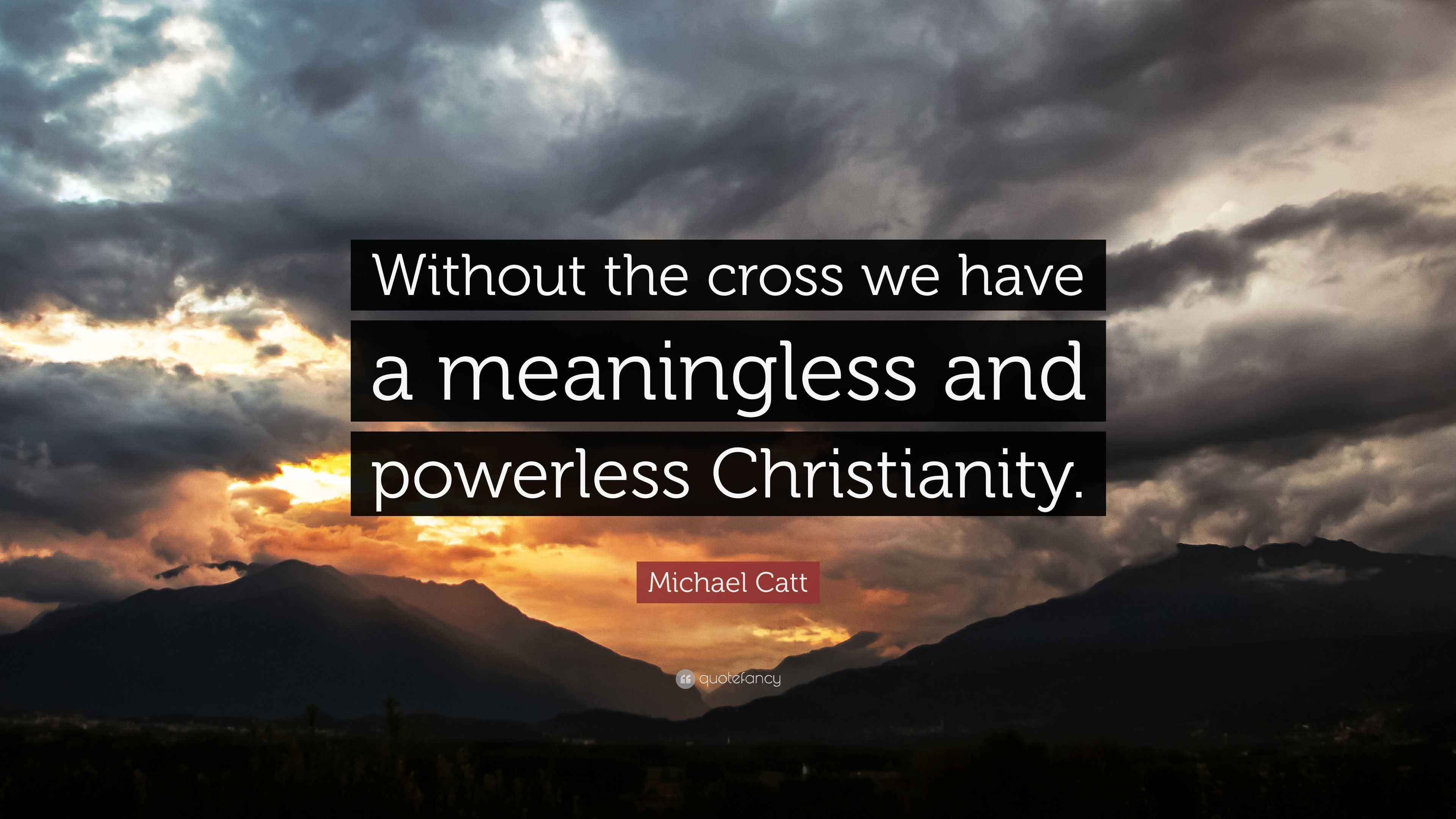 Michael Catt Quote: “Without the cross we have a meaningless and ...