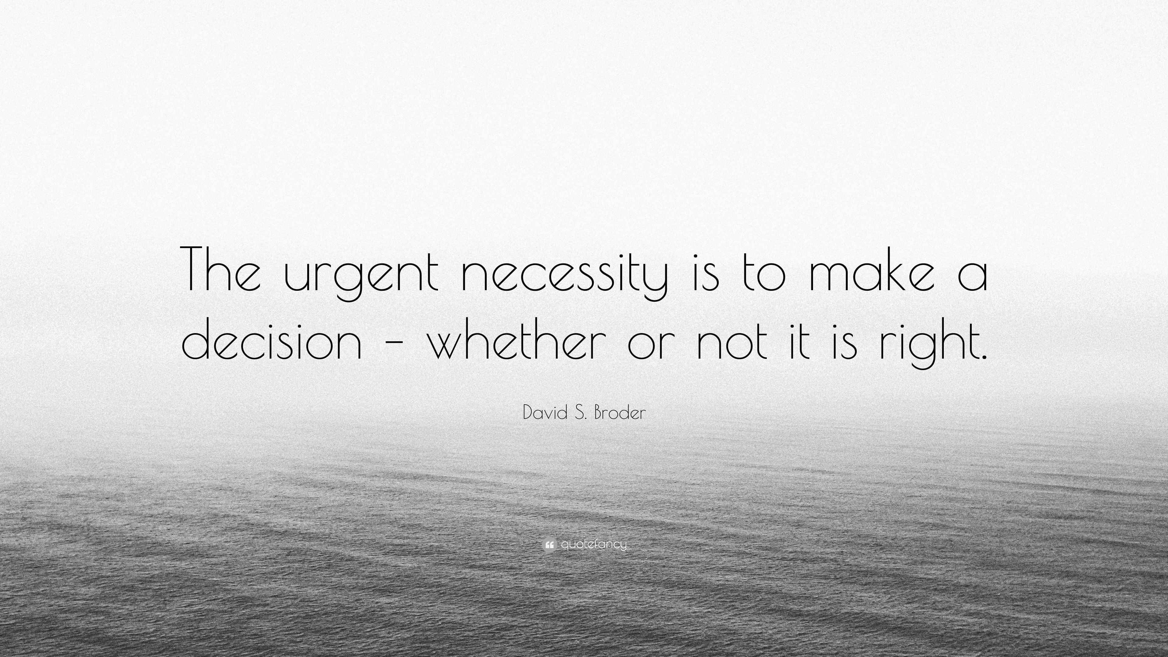 David S. Broder Quote: “The urgent necessity is to make a decision ...