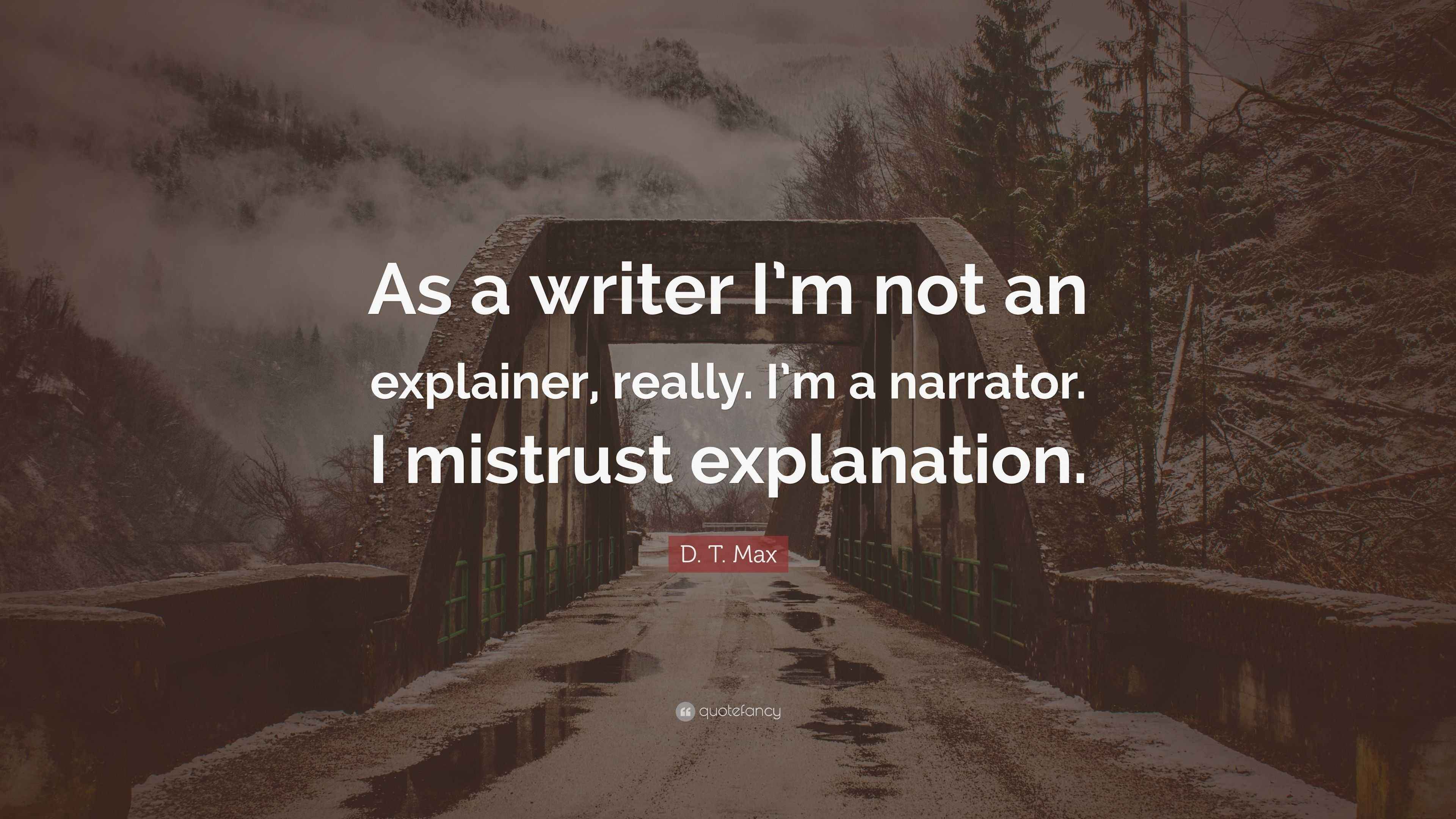D. T. Max Quote: “As a writer I’m not an explainer, really. I’m a ...