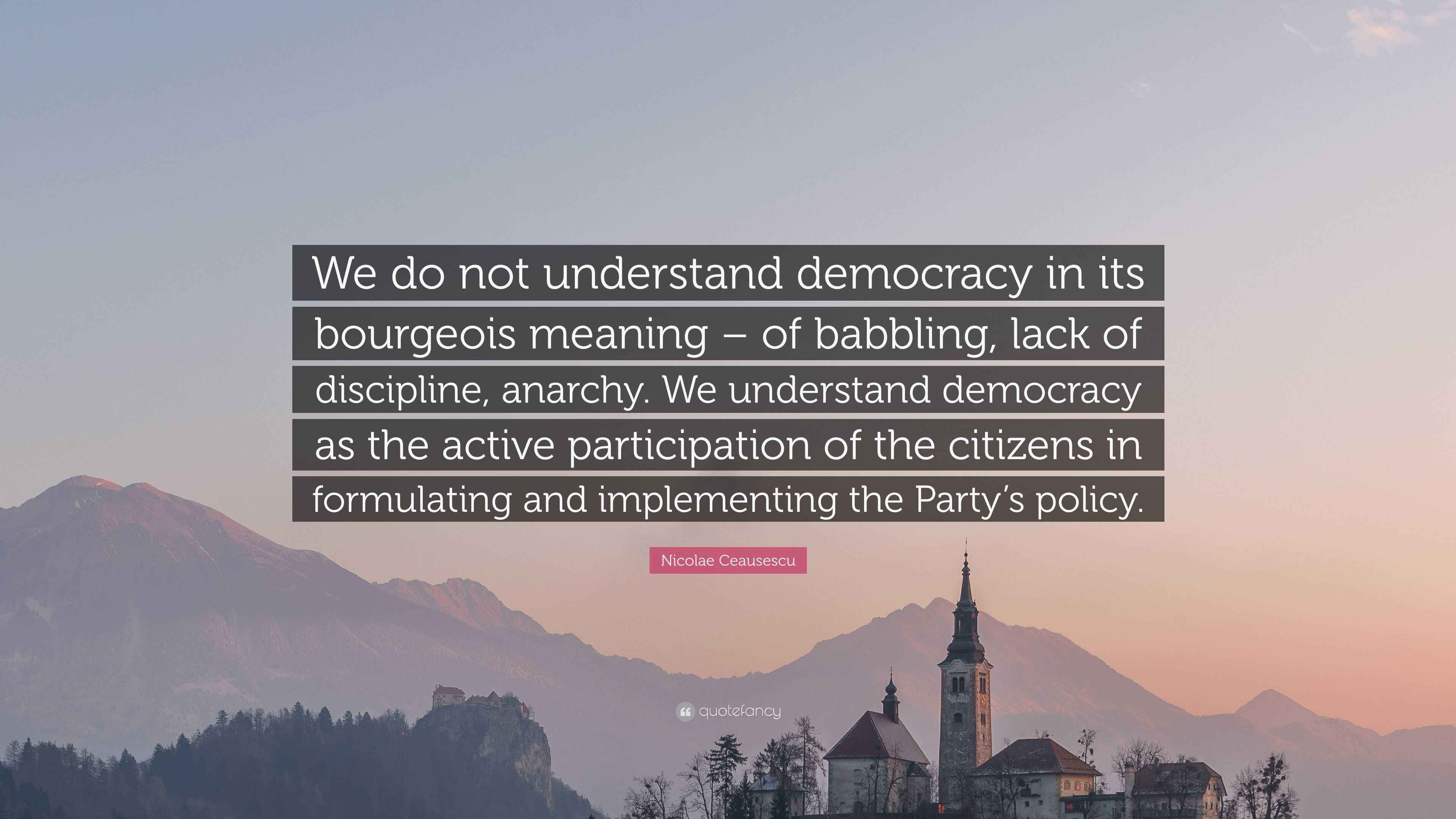 Nicolae Ceausescu Quote: “We do not understand democracy in its ...