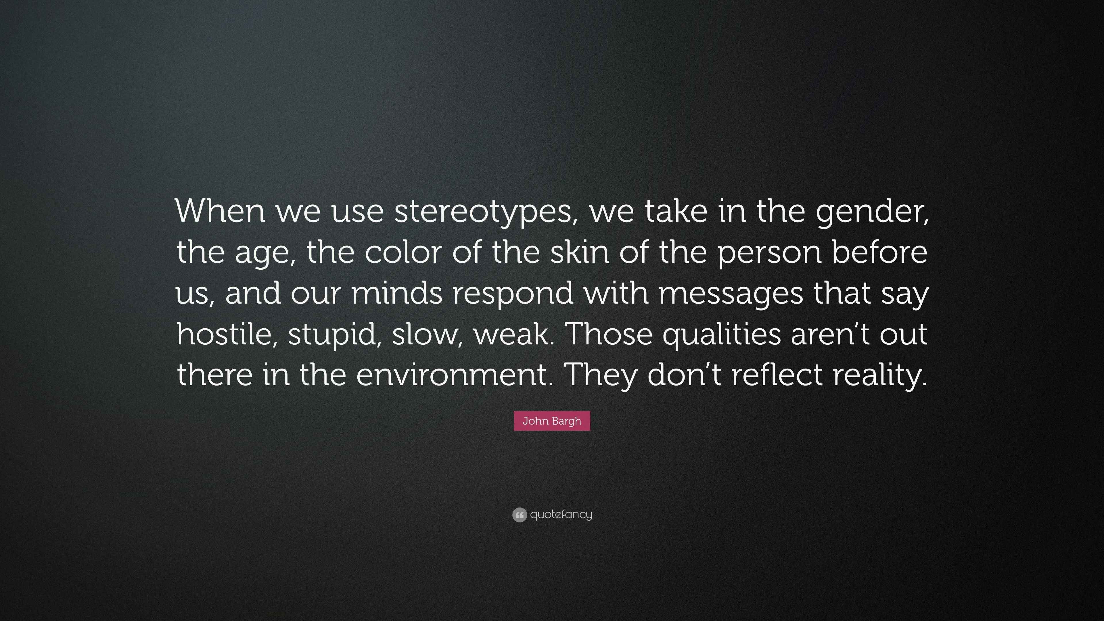 John Bargh Quote: “When we use stereotypes, we take in the gender, the ...
