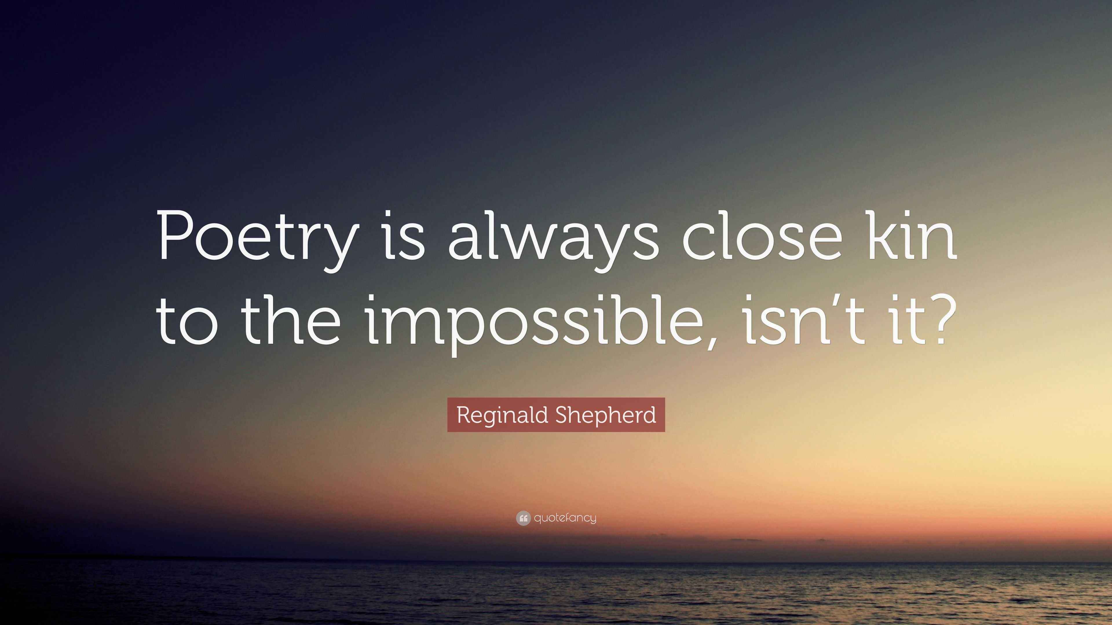 Reginald Shepherd Quote: “Poetry is always close kin to the impossible ...