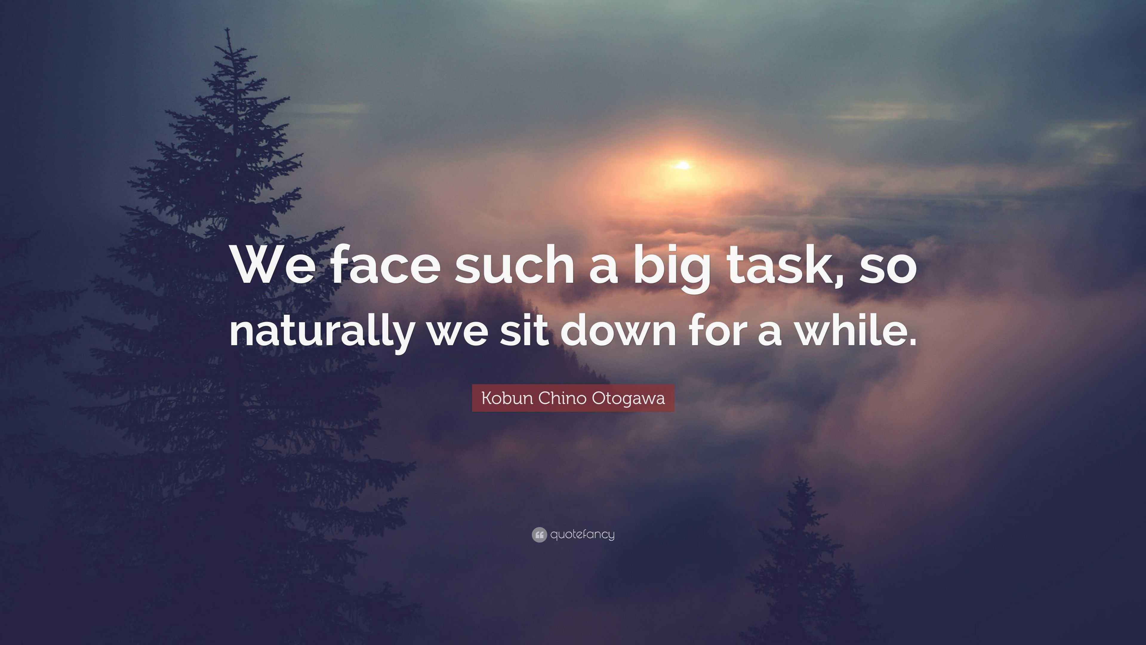 Kobun Chino Otogawa Quote: “We face such a big task, so naturally we ...