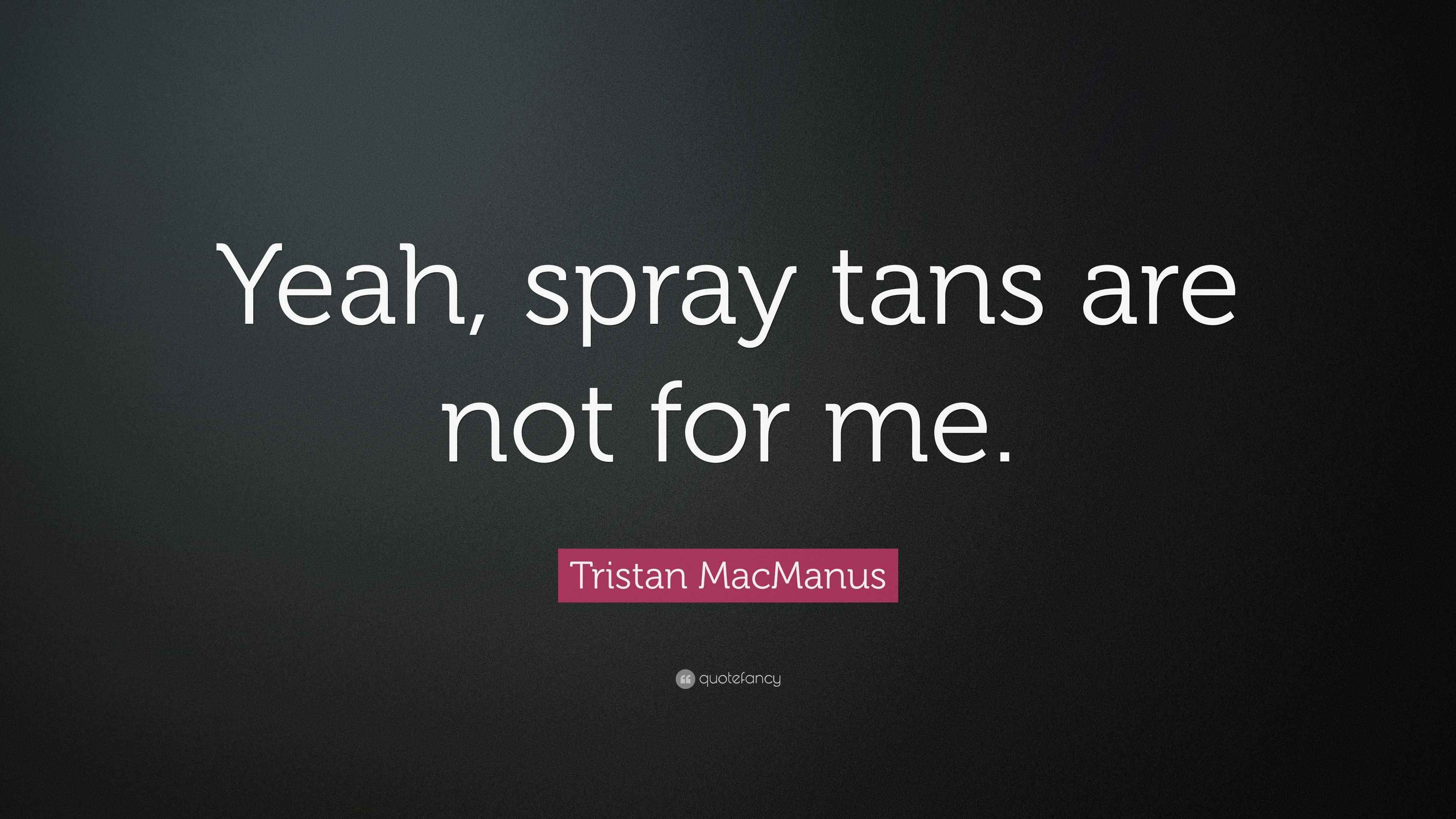 Tristan MacManus Quote: “Yeah, spray tans are not for me.”