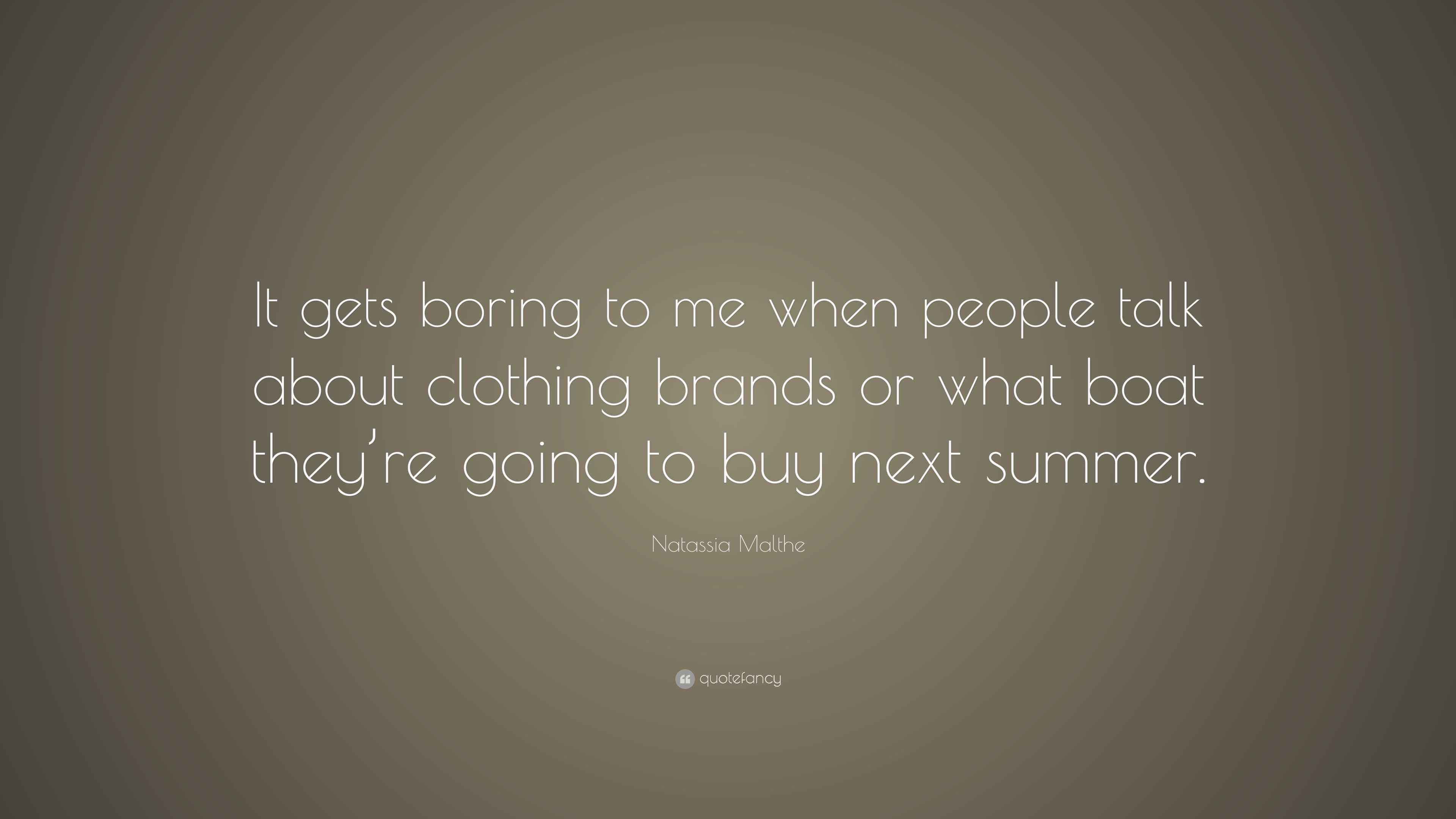 Natassia Malthe Quote: “It gets boring to me when people talk about ...