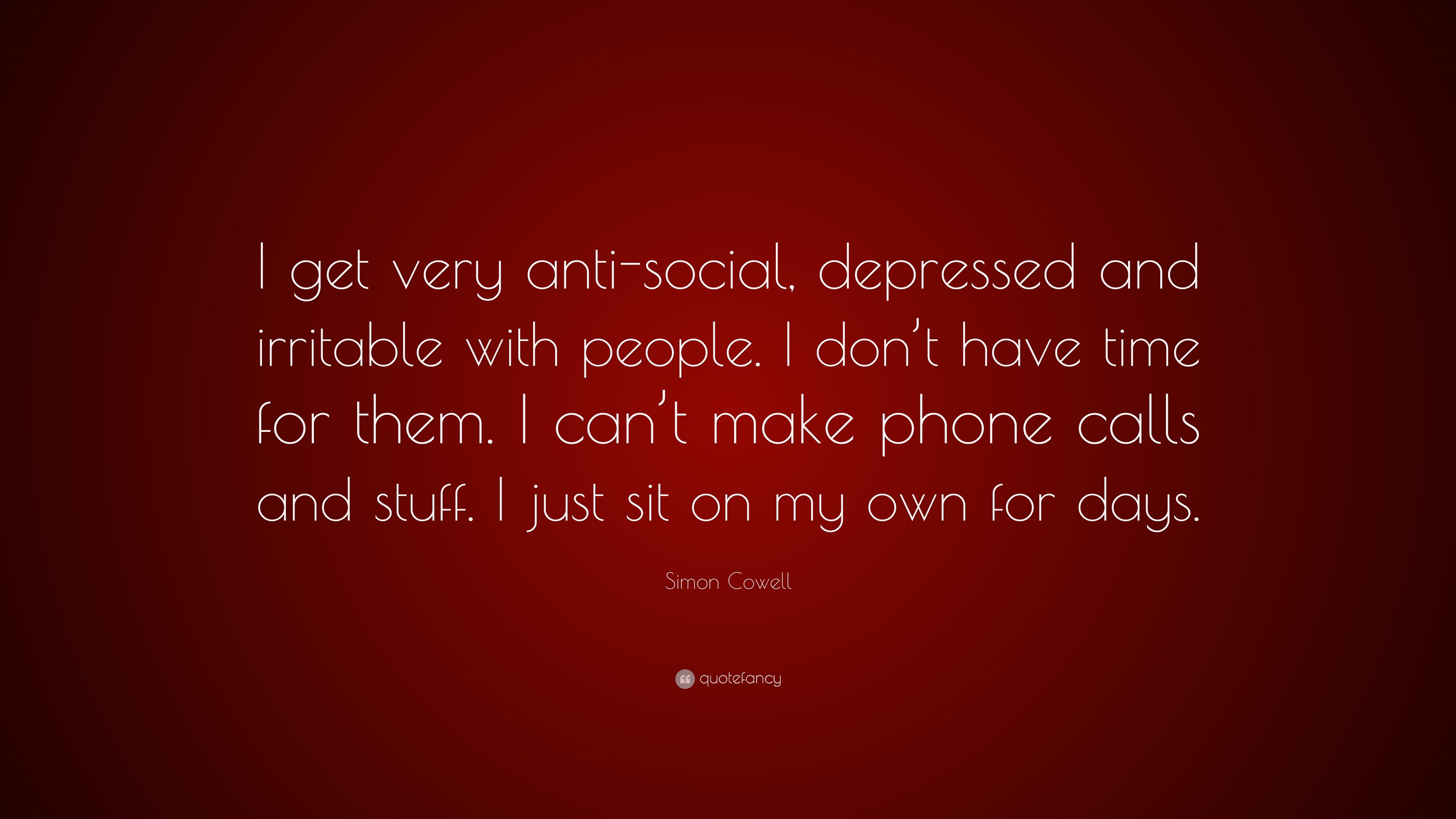 Simon Cowell Quote: “I get very anti-social, depressed and irritable ...