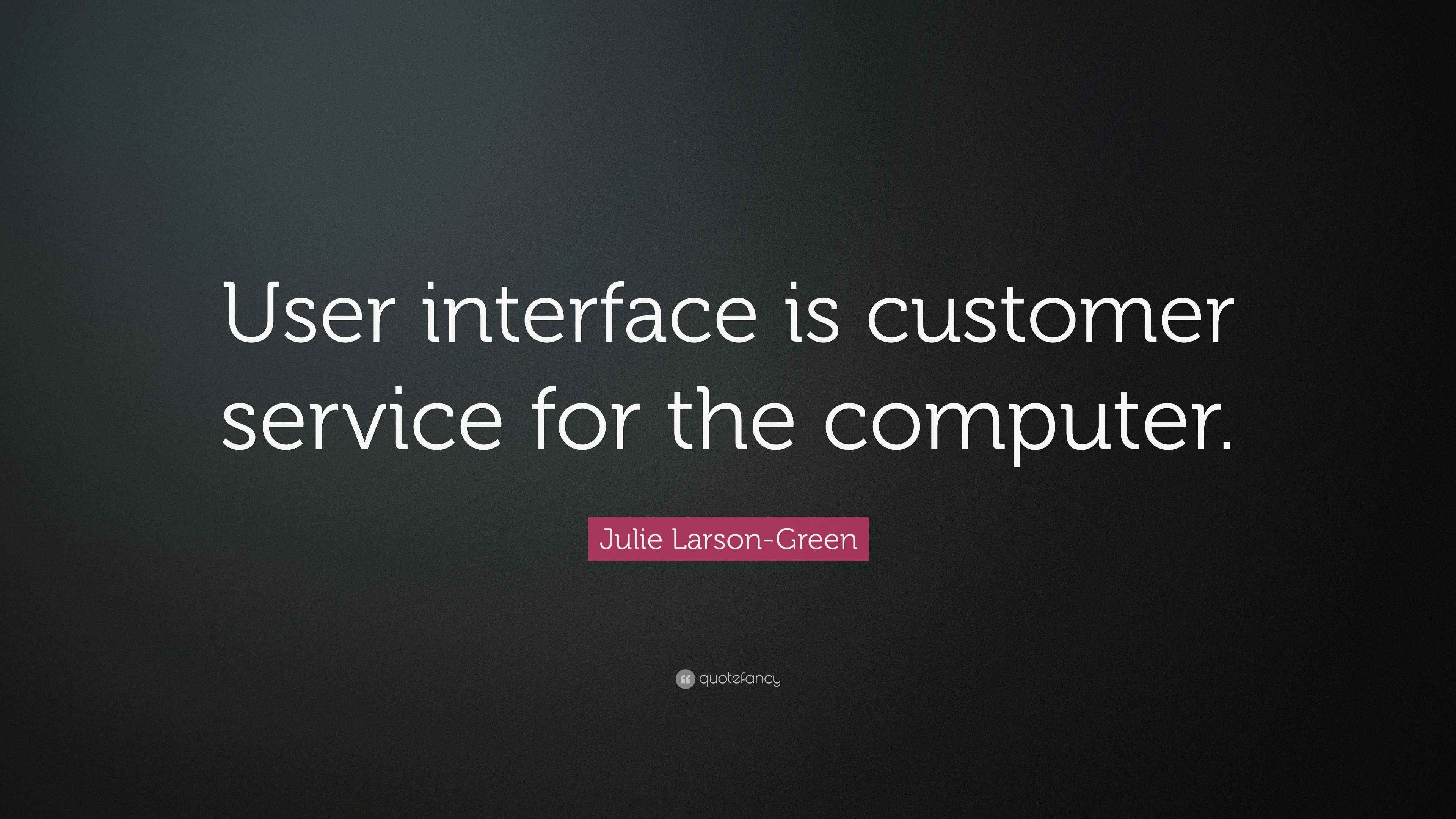 Julie Larson-Green Quote: “User interface is customer service for the ...