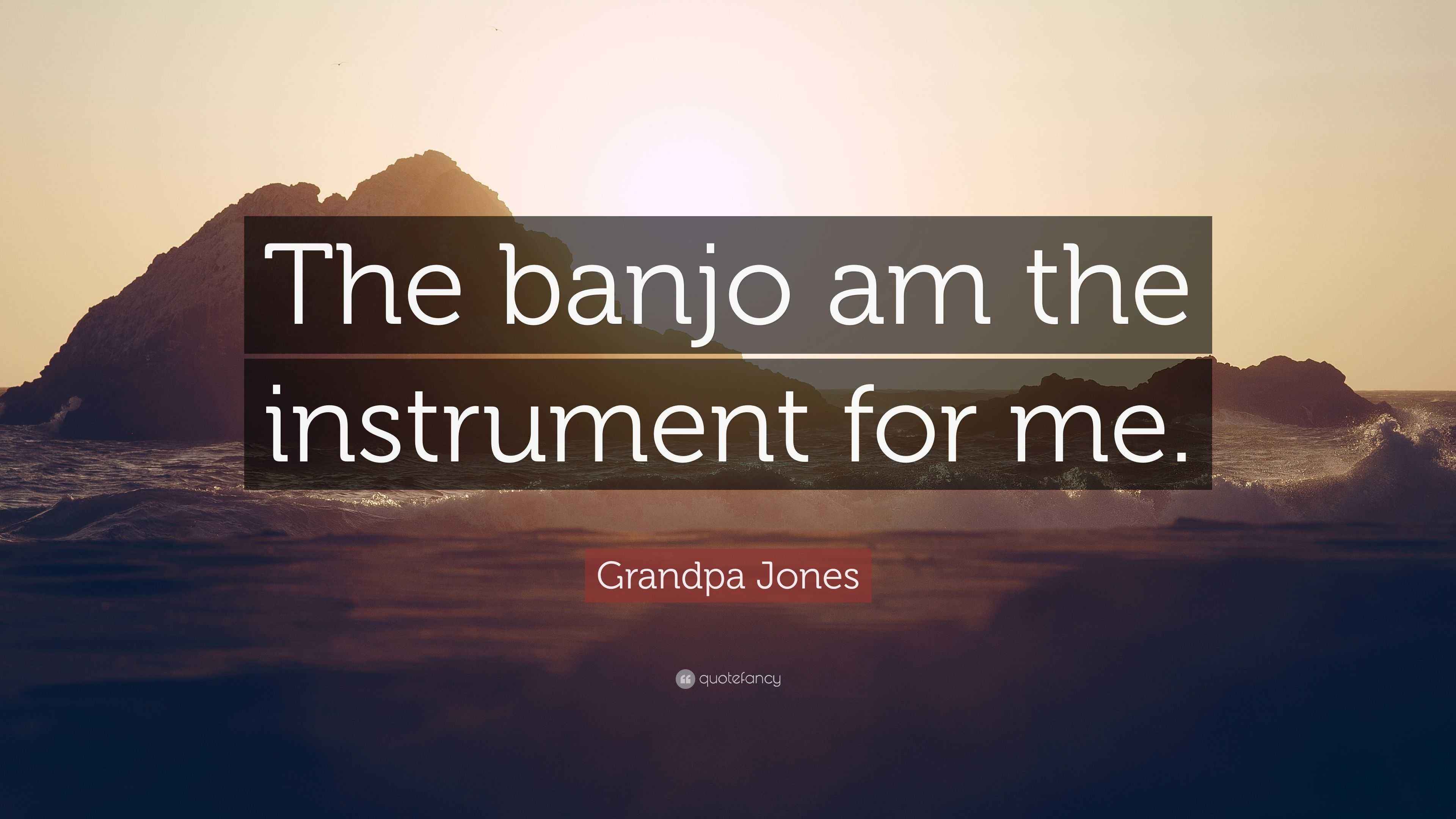 Grandpa Jones Quote: “The banjo am the instrument for me.”