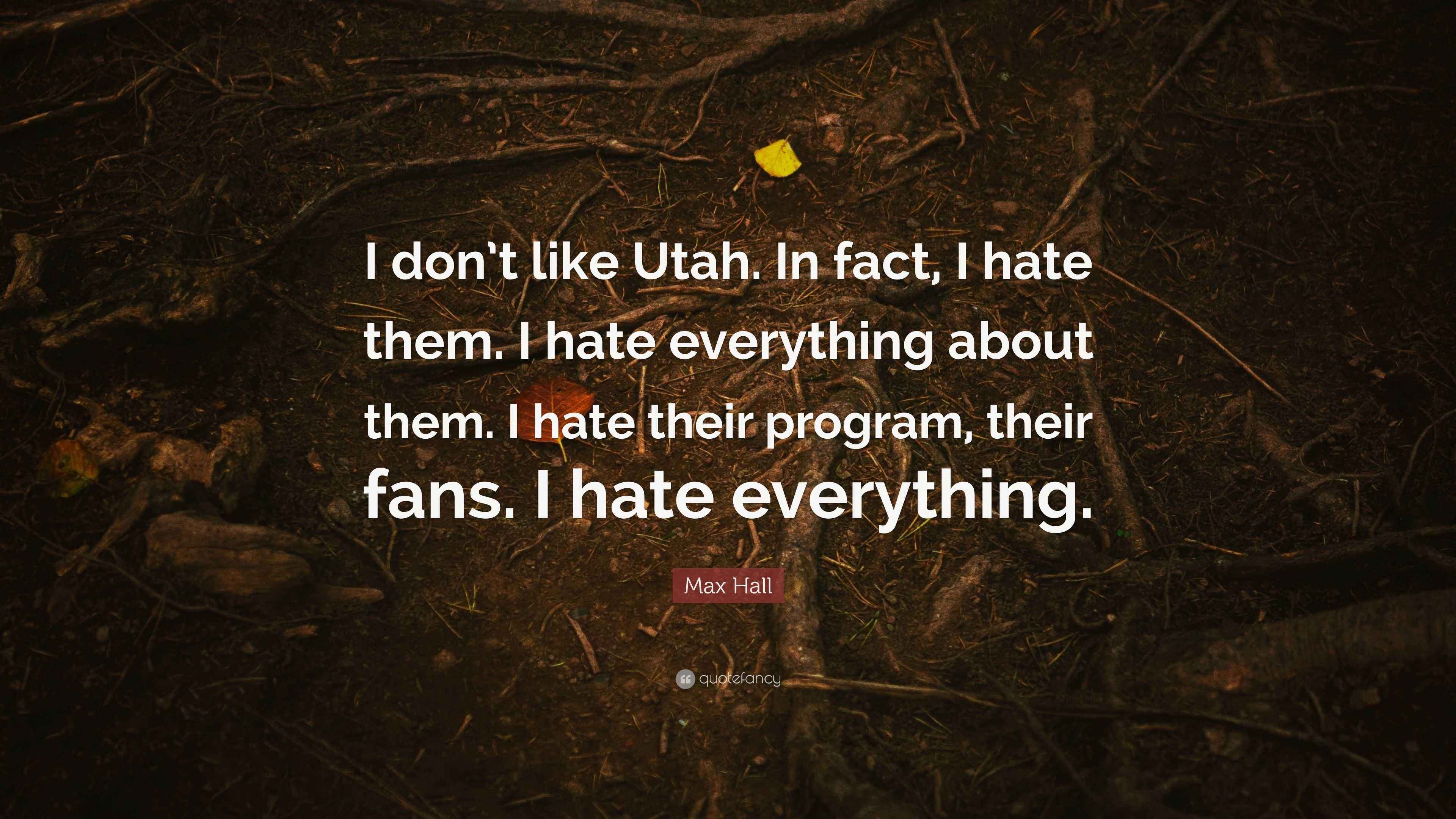 Max Hall Quote: “I don’t like Utah. In fact, I hate them. I hate ...