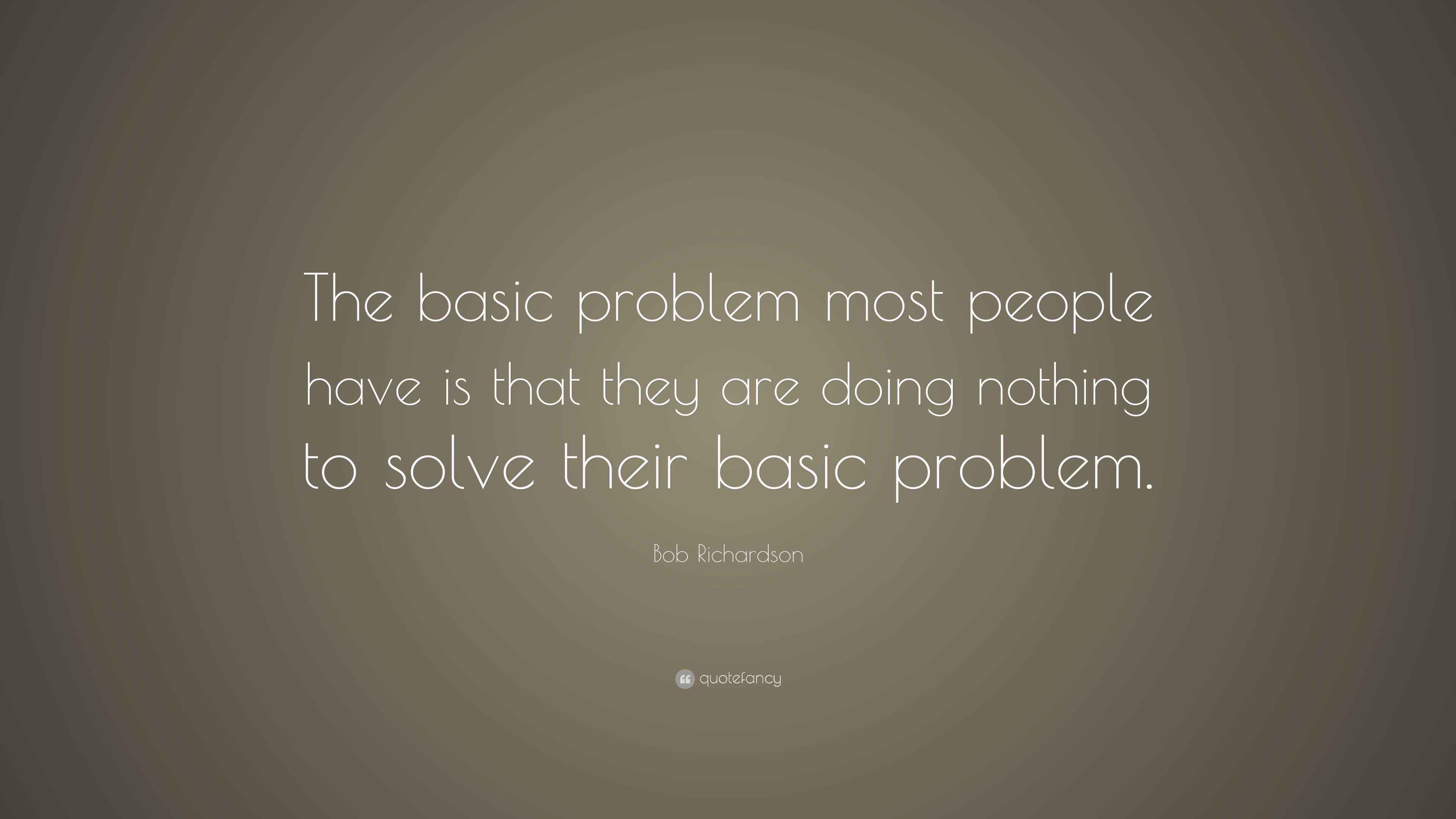 Bob Richardson Quote: “The basic problem most people have is that they ...