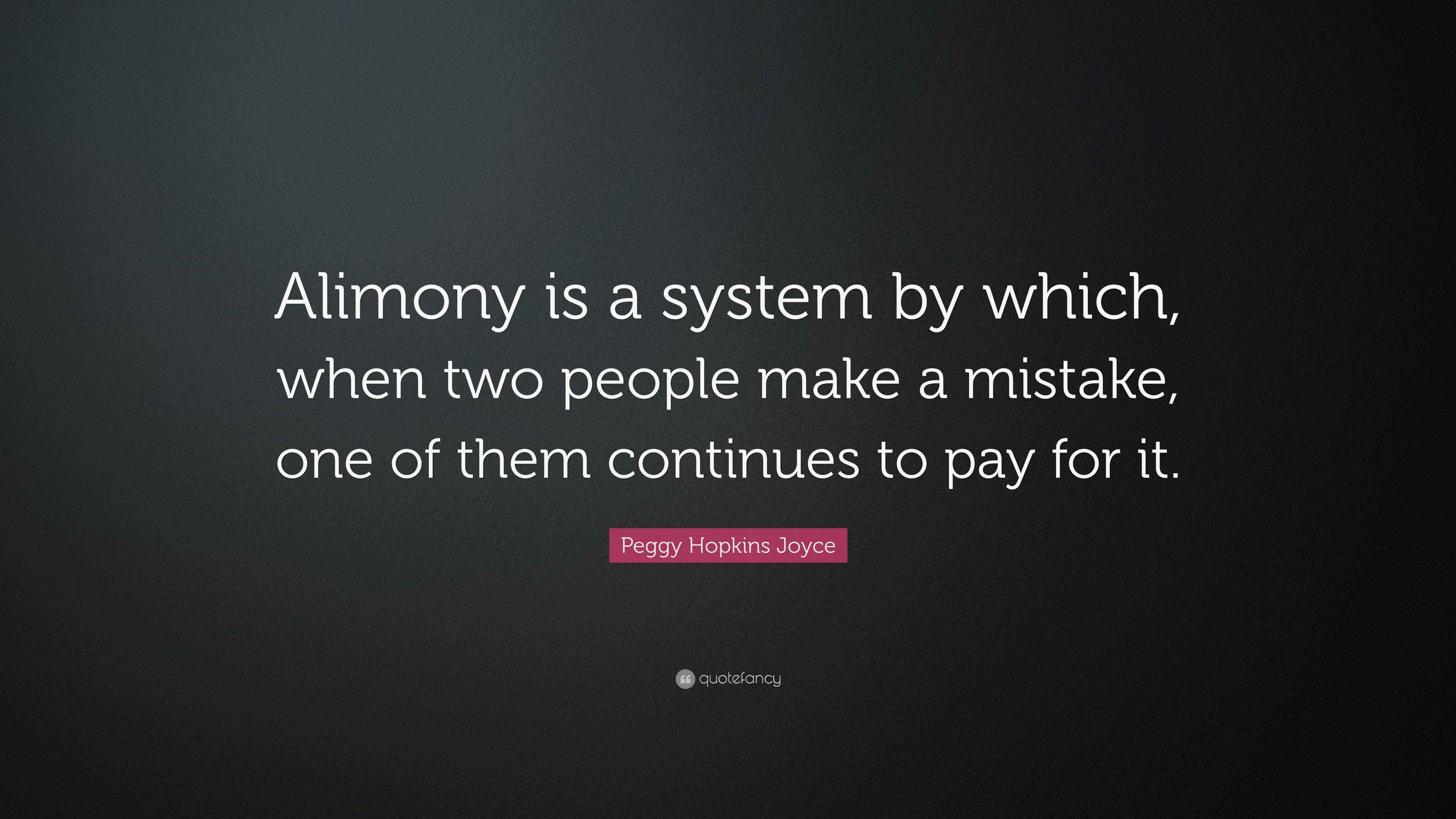 Peggy Hopkins Joyce Quote: “Alimony is a system by which, when two ...