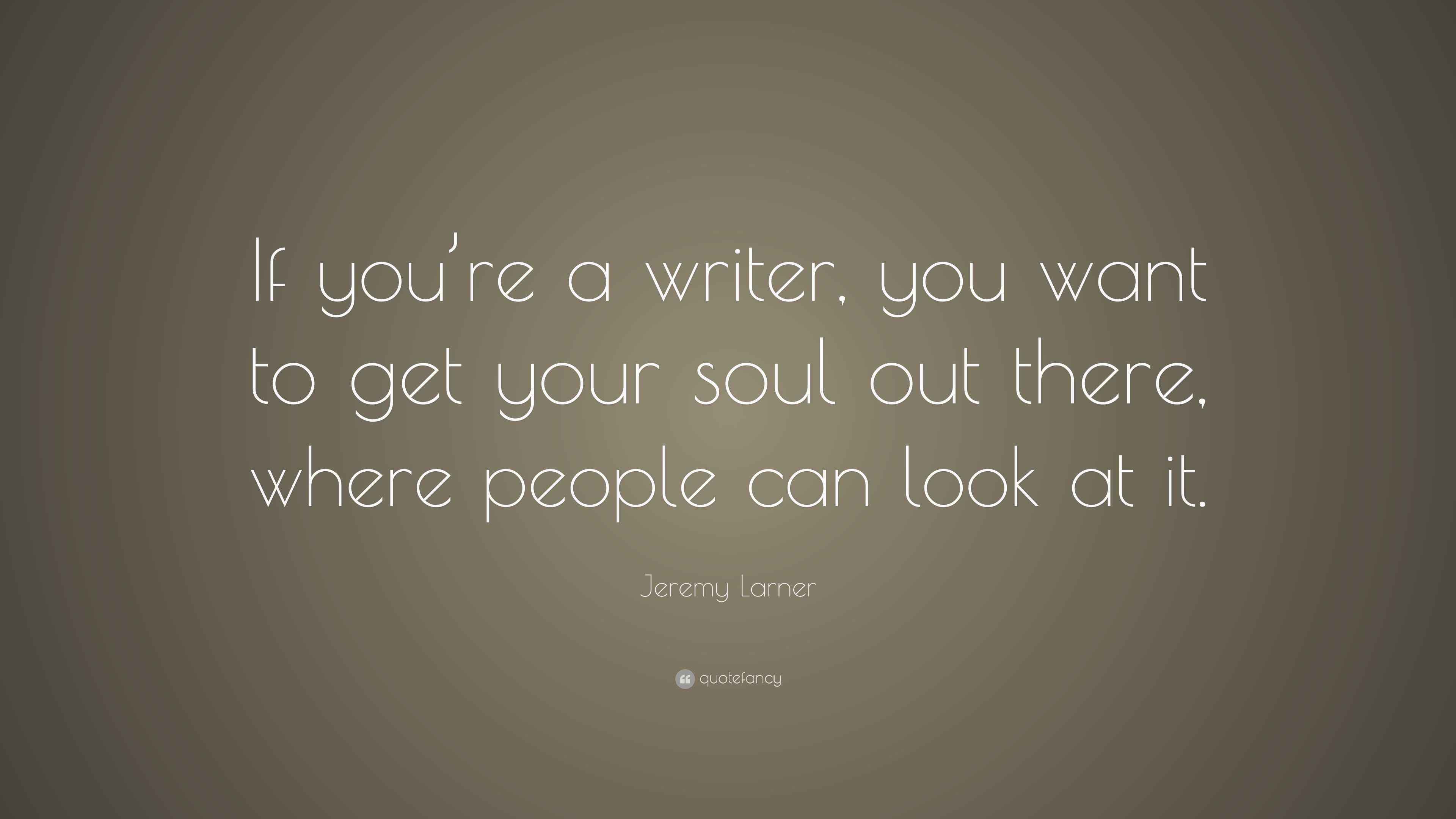 Jeremy Larner Quote: “If you’re a writer, you want to get your soul out ...