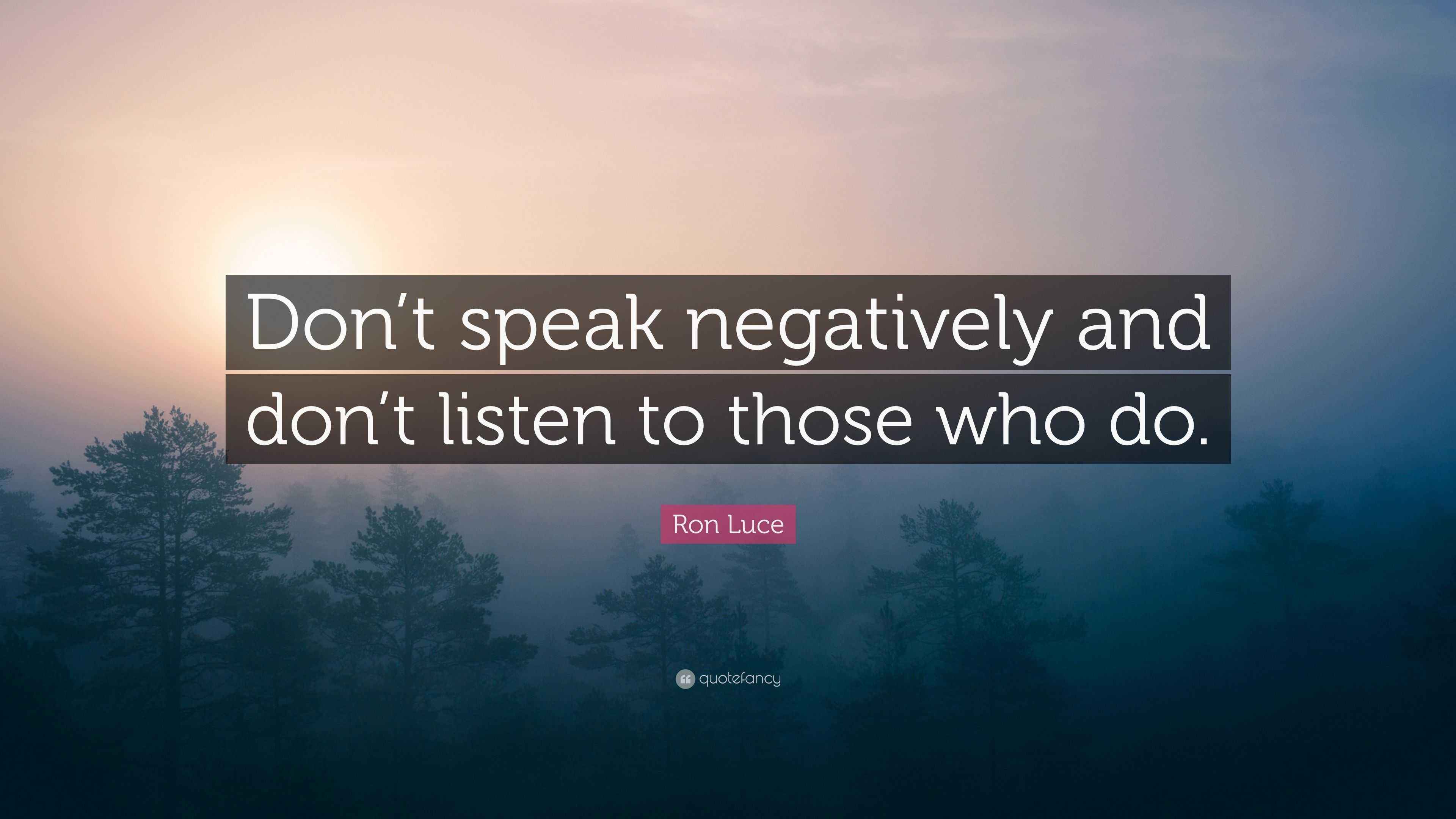 Ron Luce Quote: “Don’t speak negatively and don’t listen to those who do.”