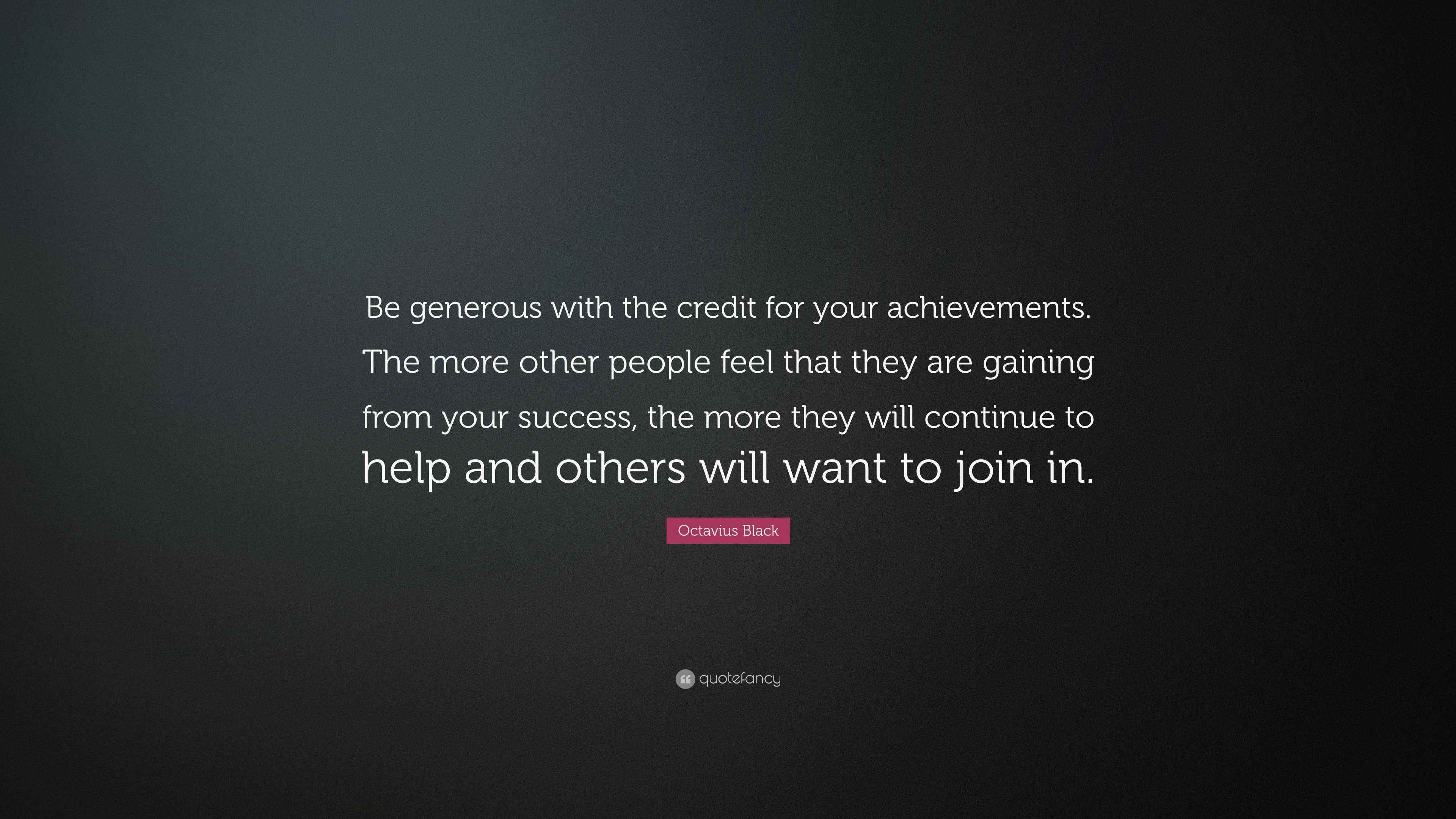 Octavius Black Quote: “Be generous with the credit for your ...