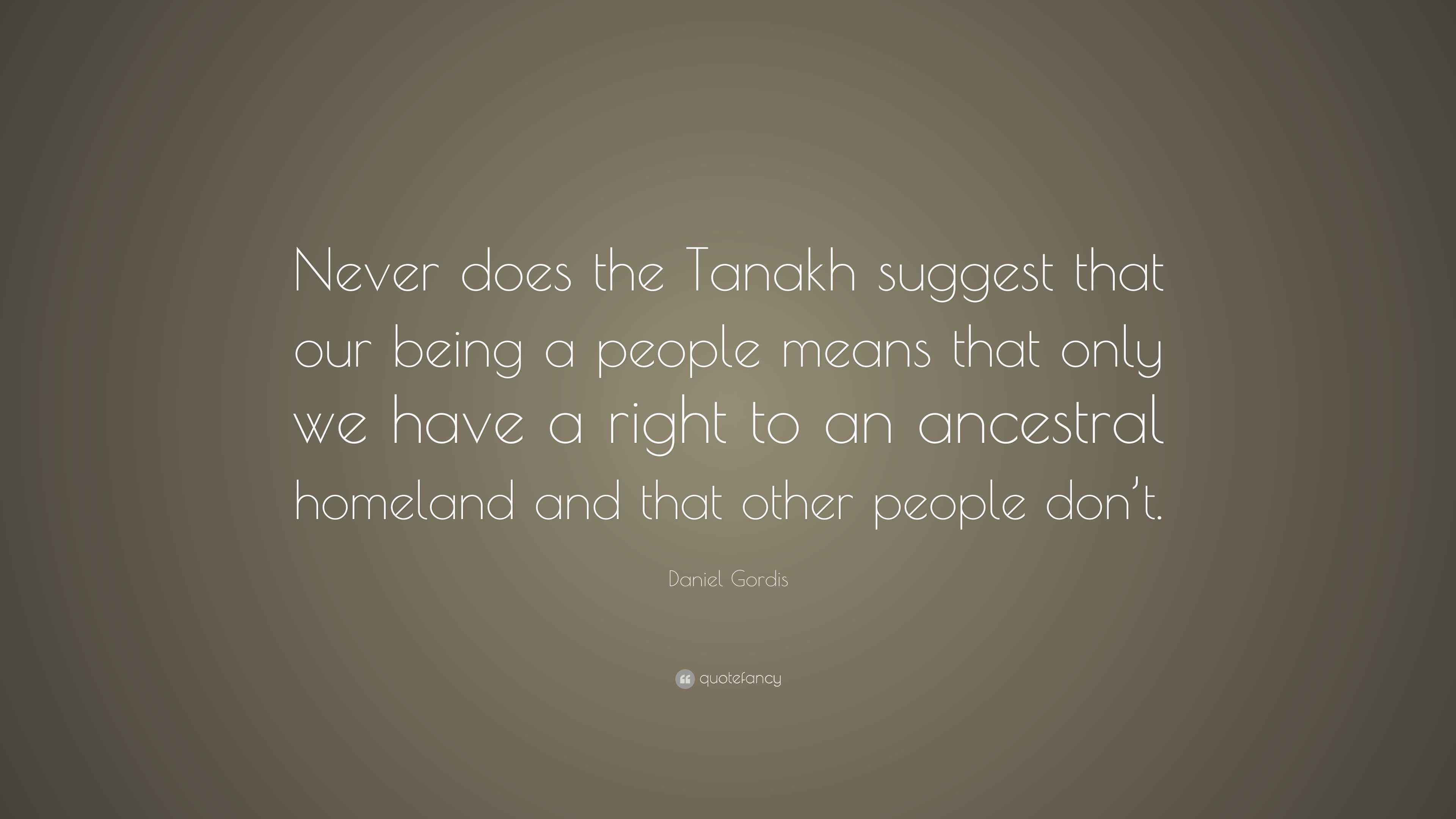 Daniel Gordis Quote: “Never does the Tanakh suggest that our being a ...