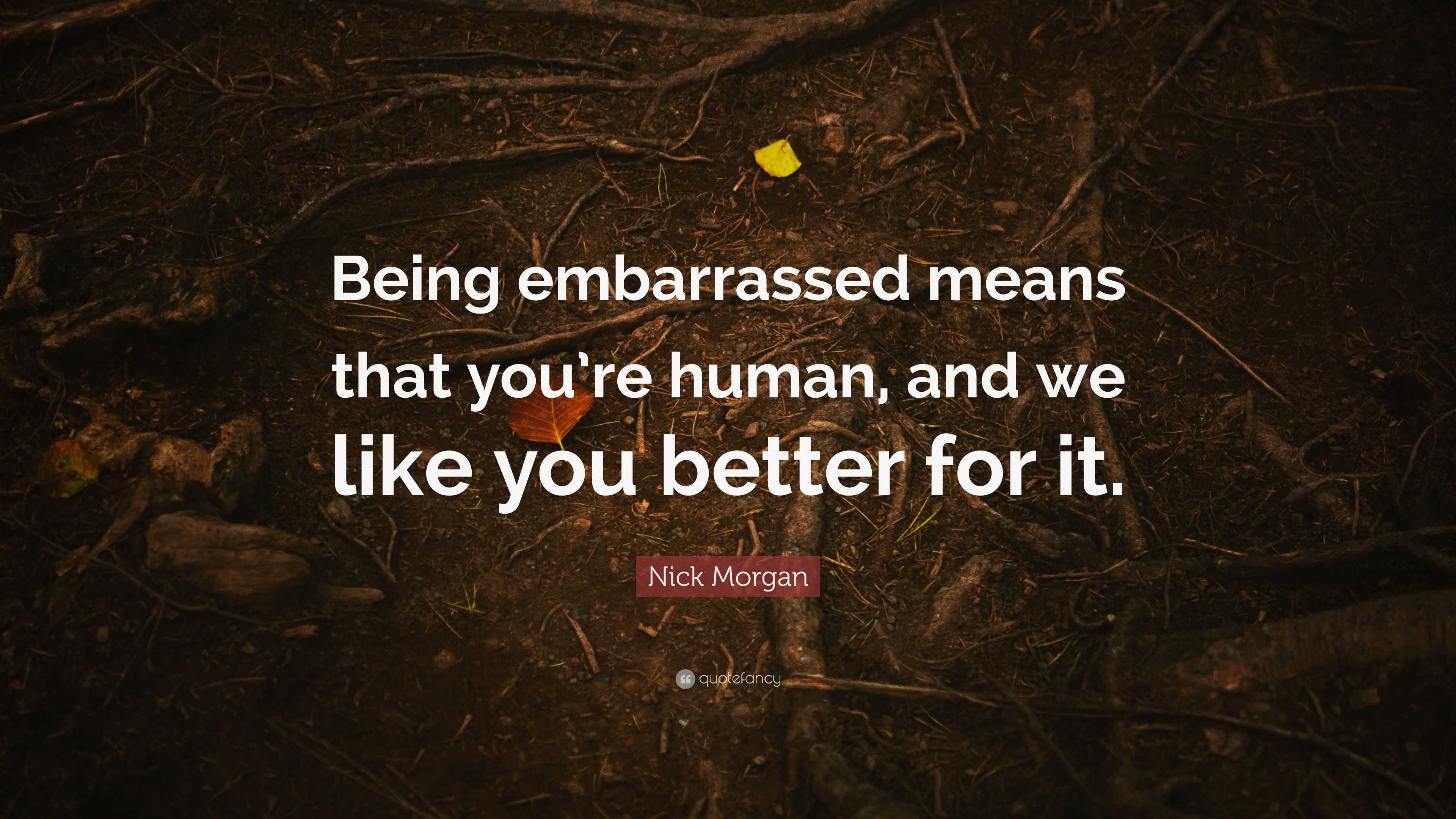 Nick Morgan Quote: “Being embarrassed means that you’re human, and we ...