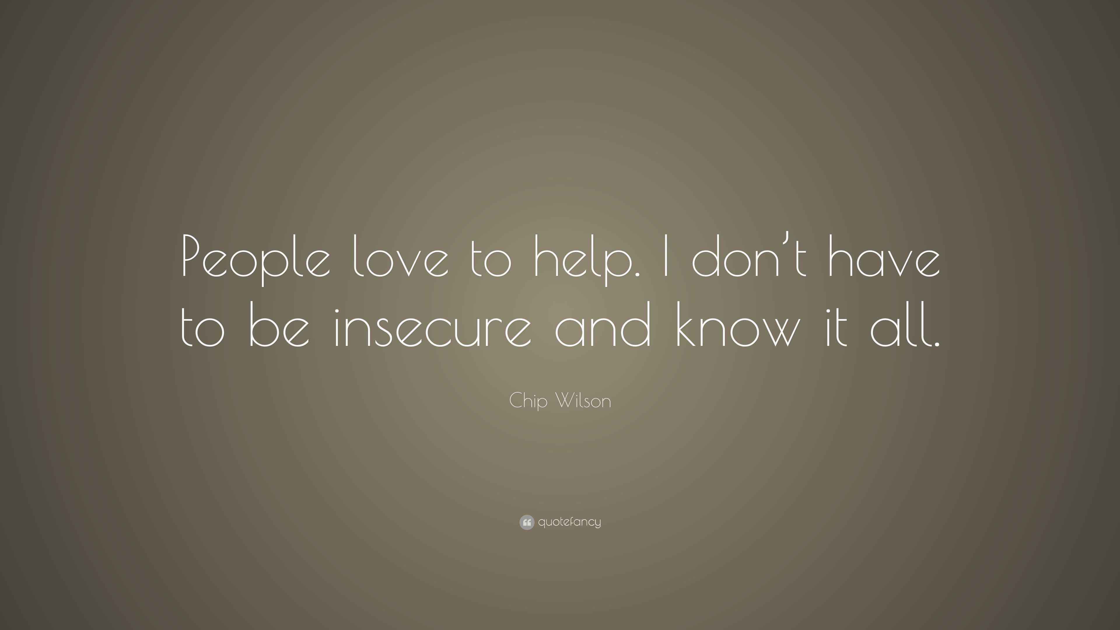 Chip Wilson Quote: “People love to help. I don’t have to be insecure ...