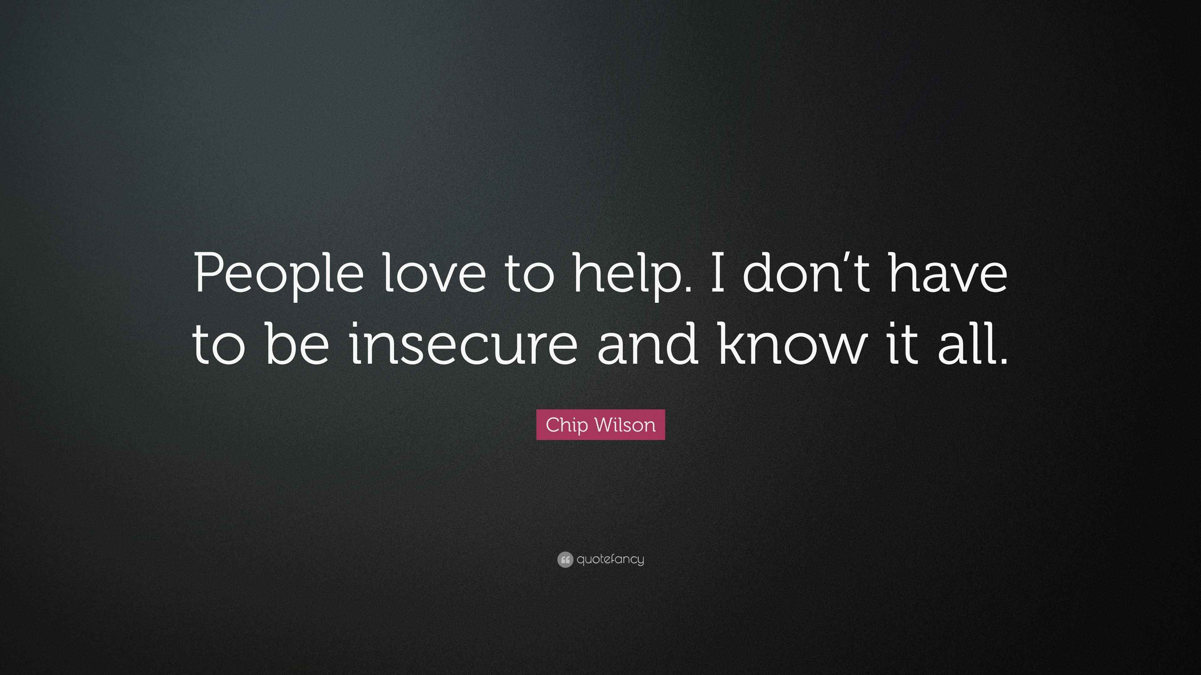 Chip Wilson Quote: “People love to help. I don’t have to be insecure ...