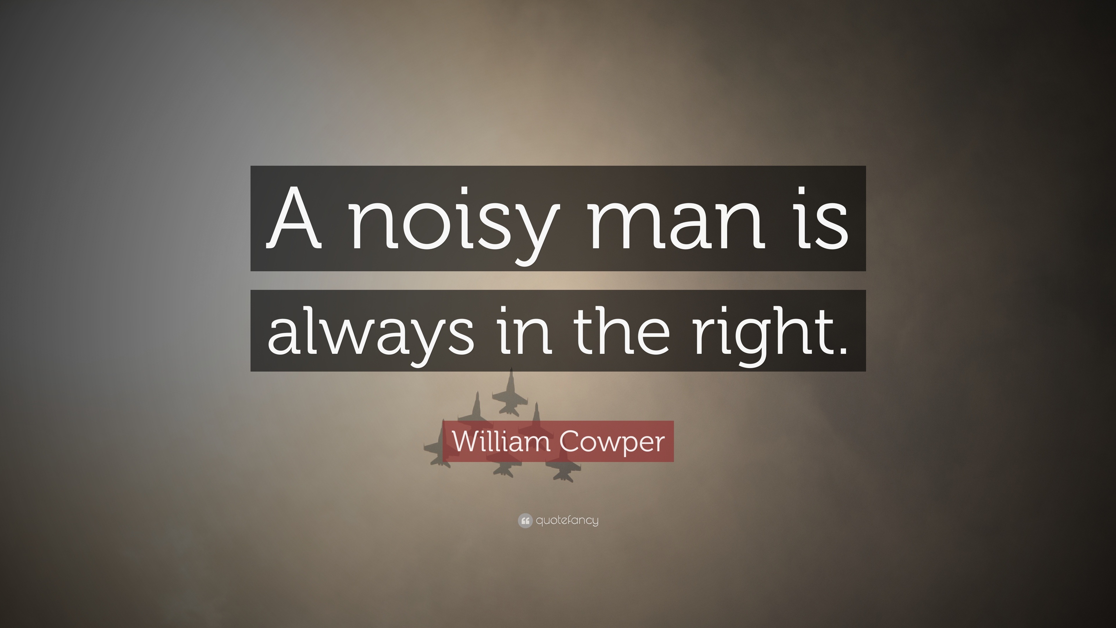William Cowper Quote: “A noisy man is always in the right.”