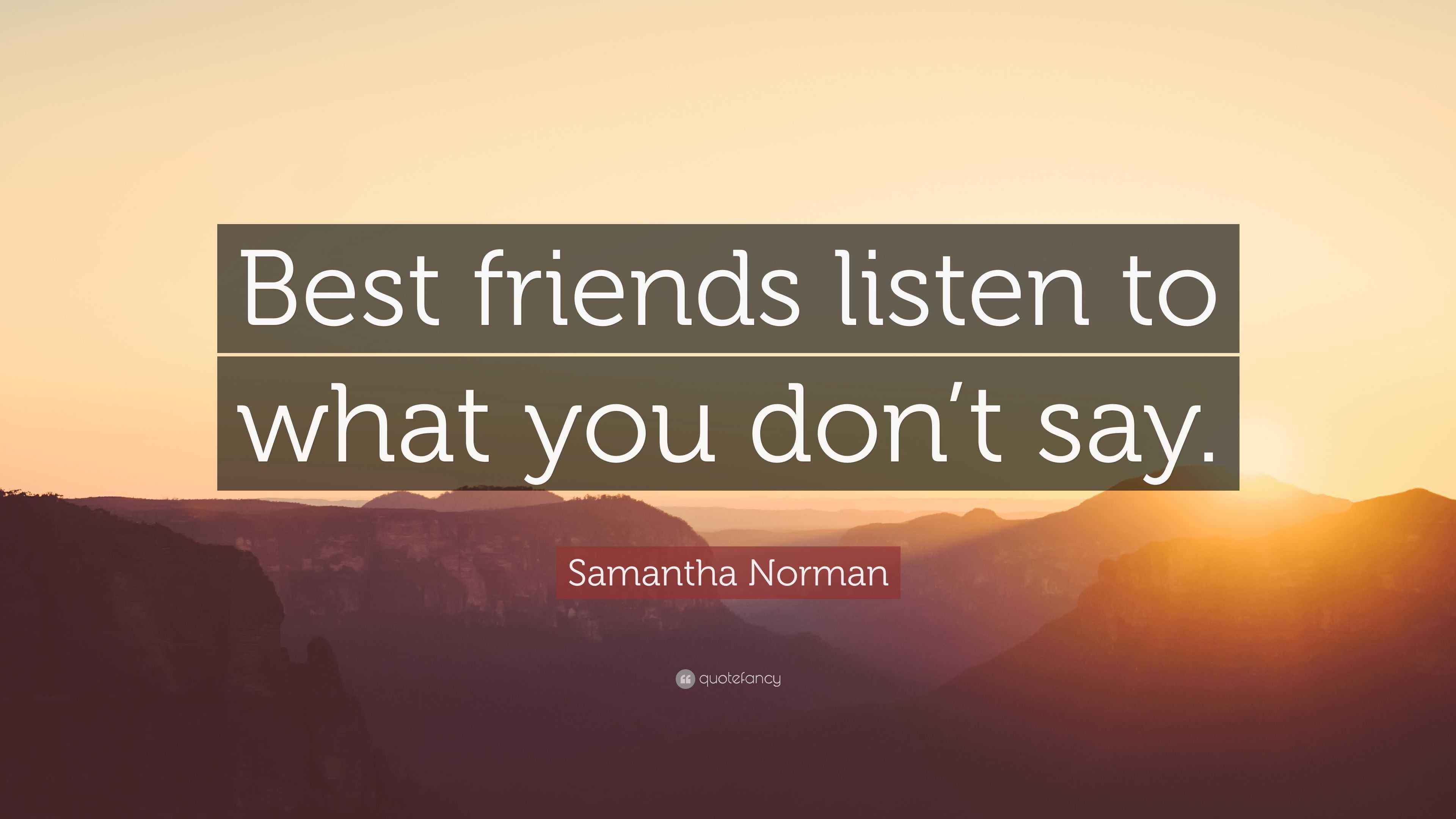 Samantha Norman Quote: “Best friends listen to what you don’t say.”
