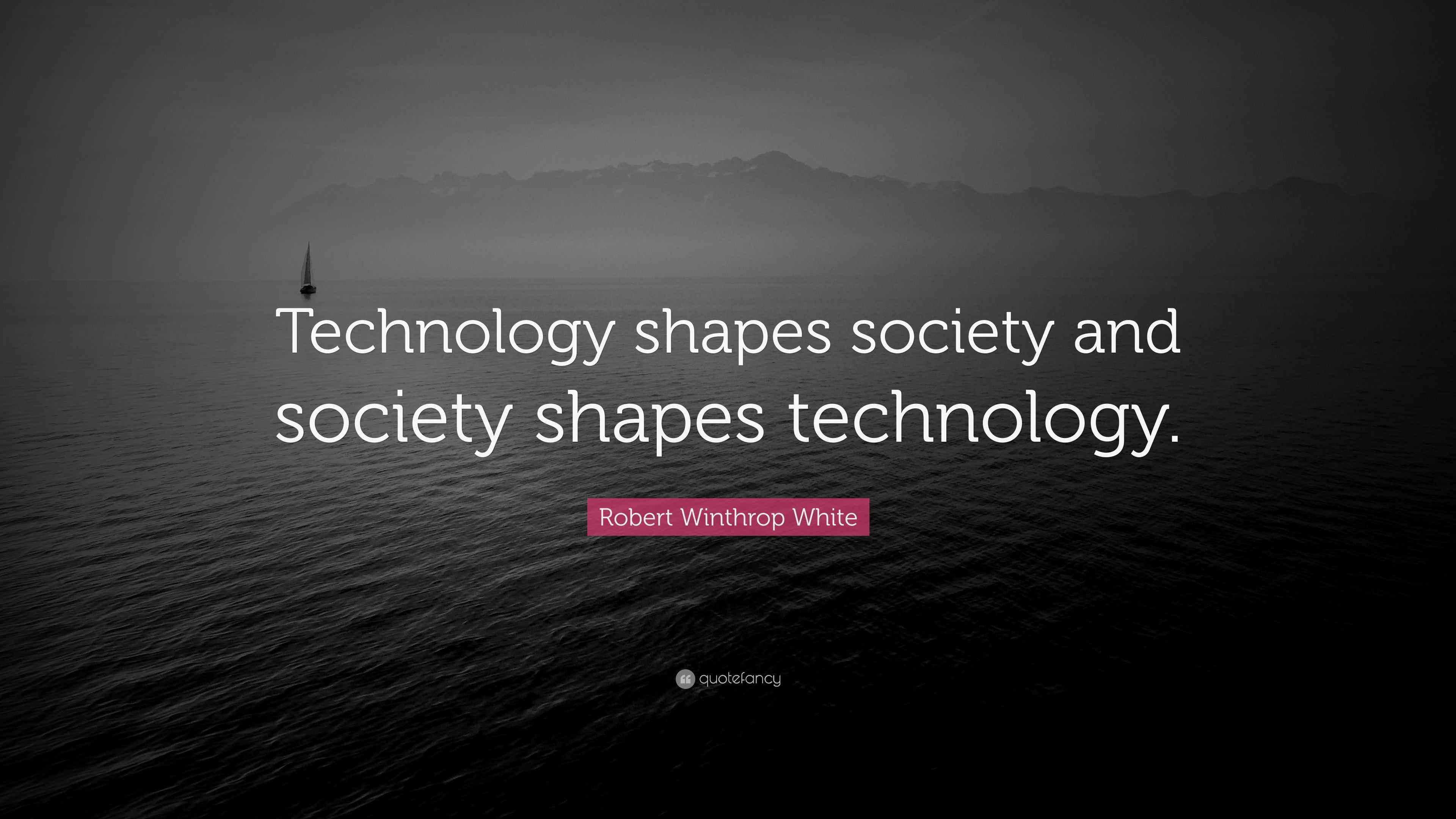 Robert Winthrop White Quote: “Technology shapes society and society ...