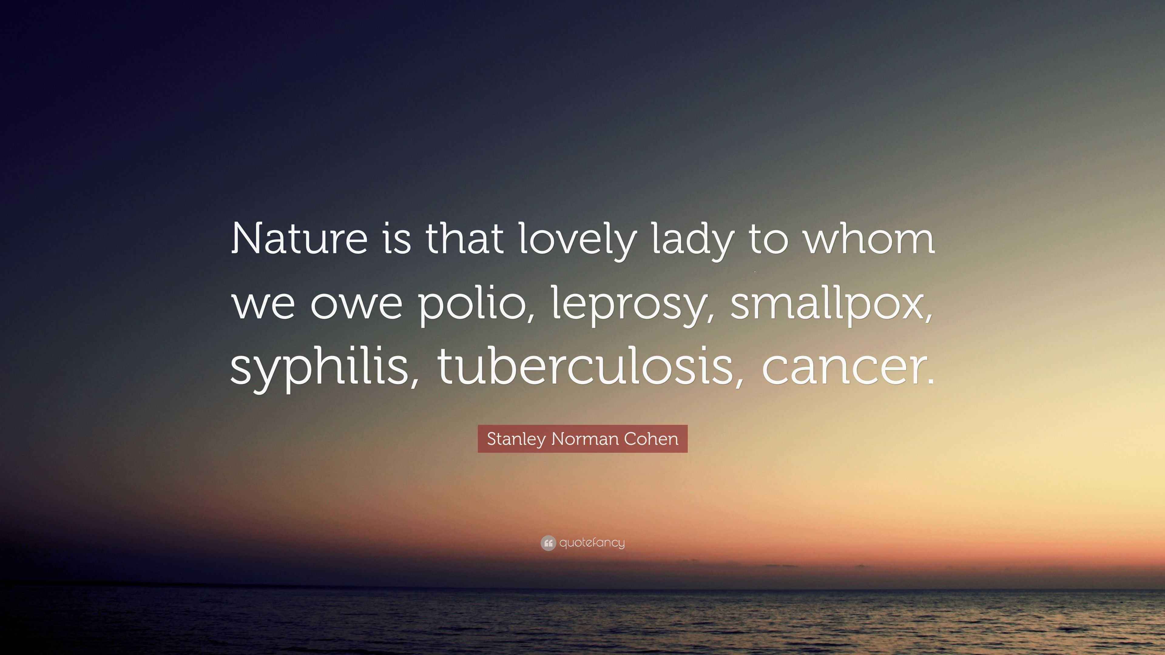 Stanley Norman Cohen Quote: “Nature is that lovely lady to whom we owe ...