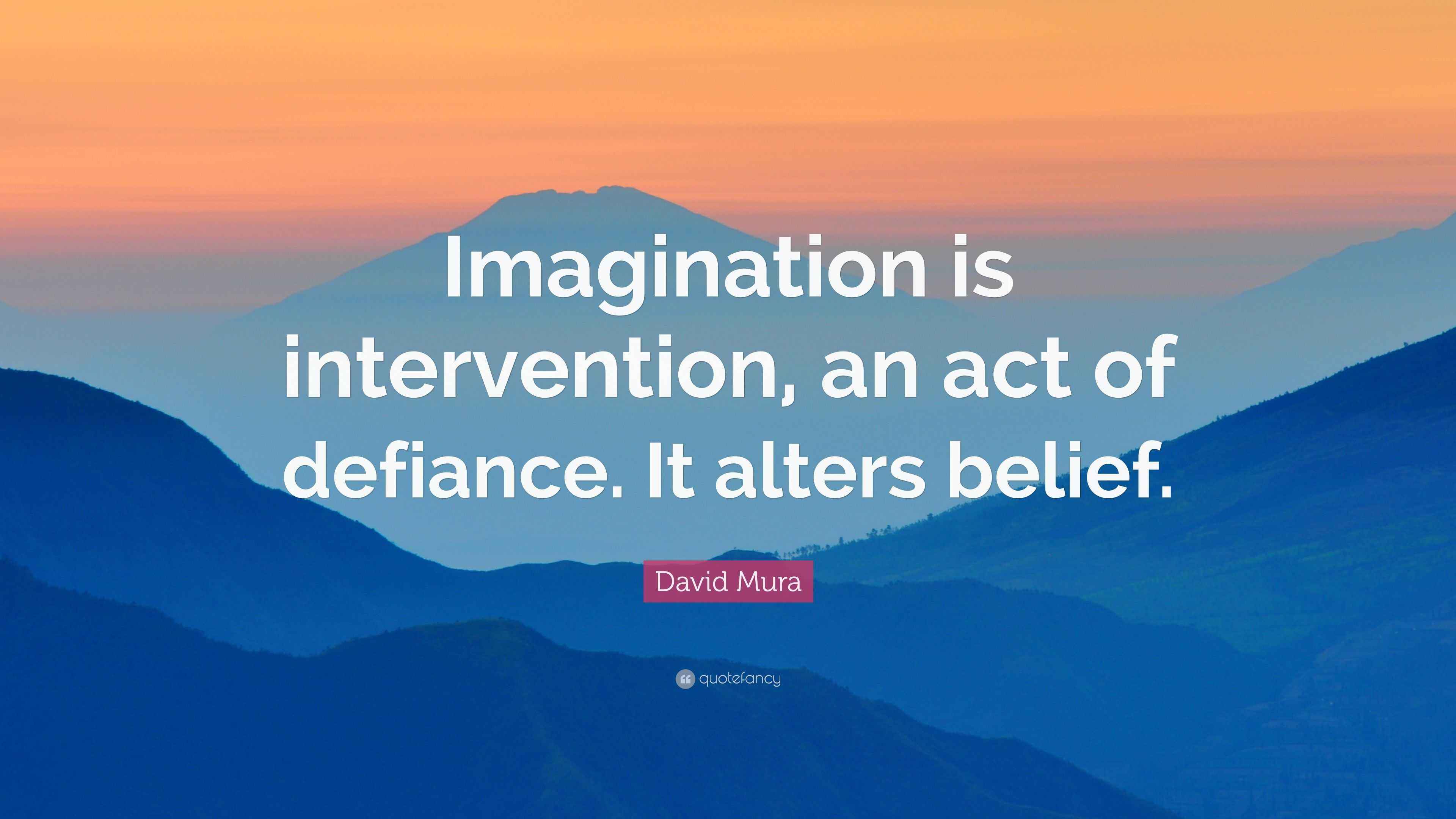 David Mura Quote: “Imagination is intervention, an act of defiance. It ...